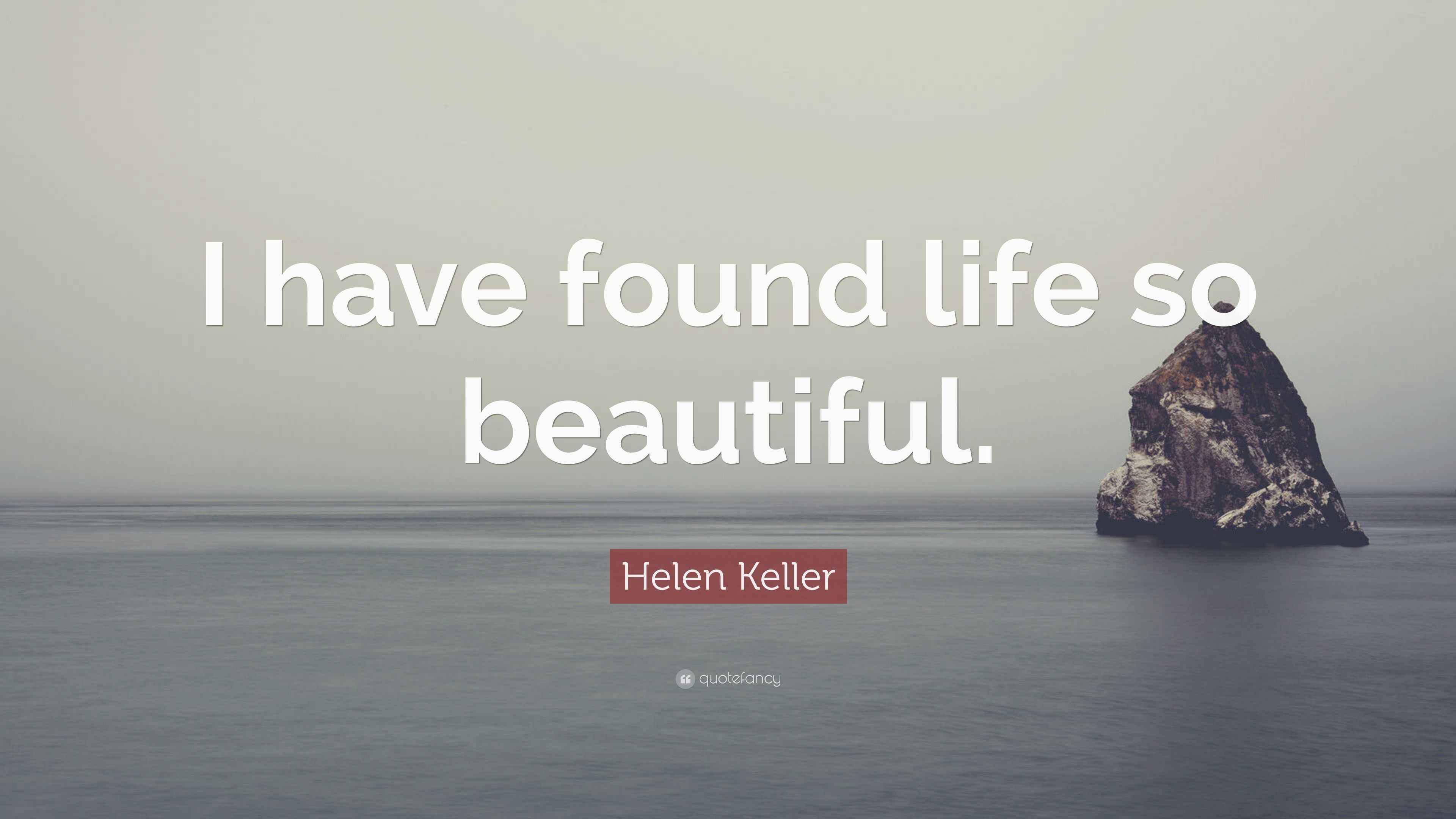 Helen Keller Quote: “I have found life so beautiful.”