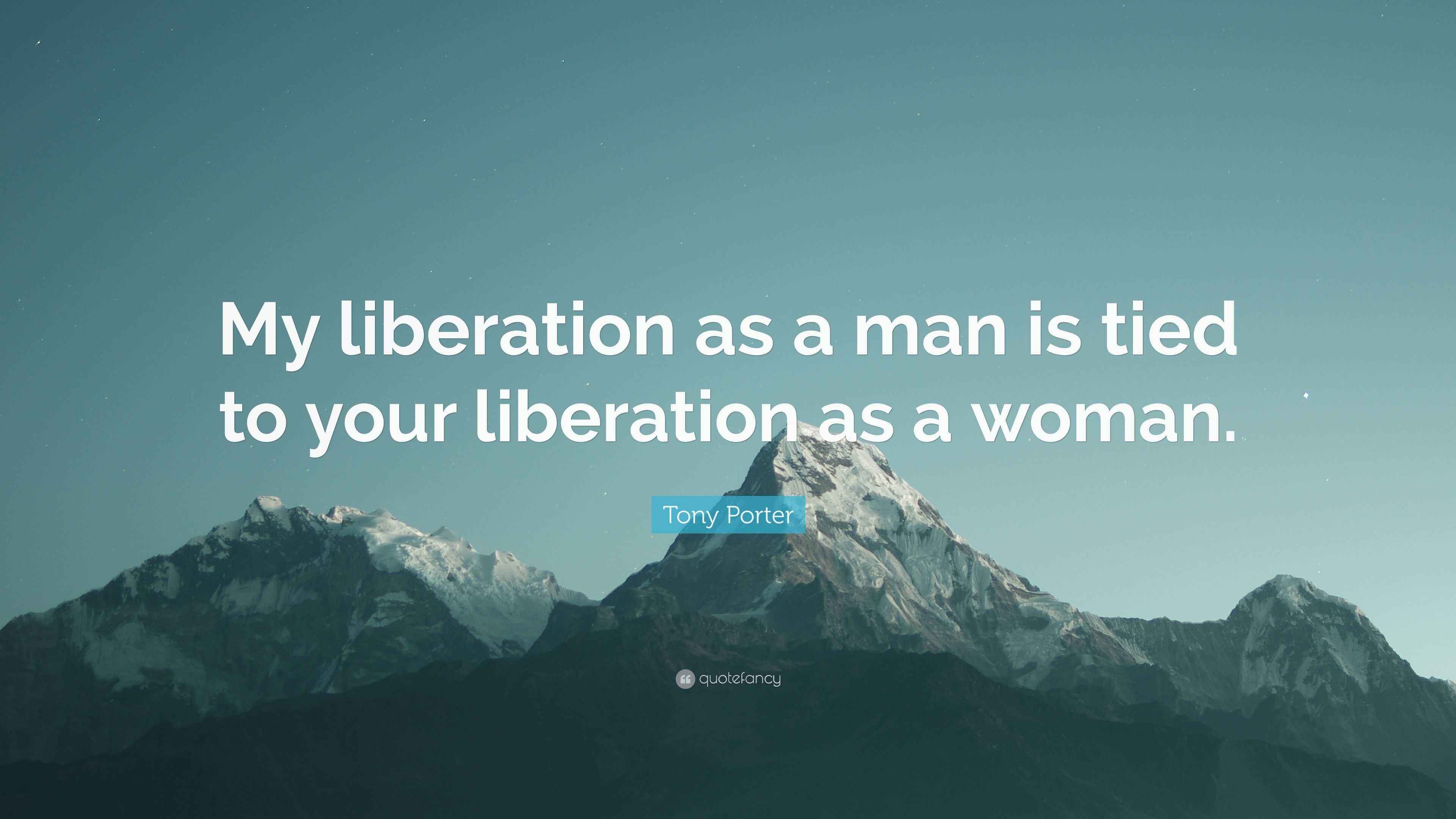 Tony Porter Quote: “My liberation as a man is tied to your liberation ...