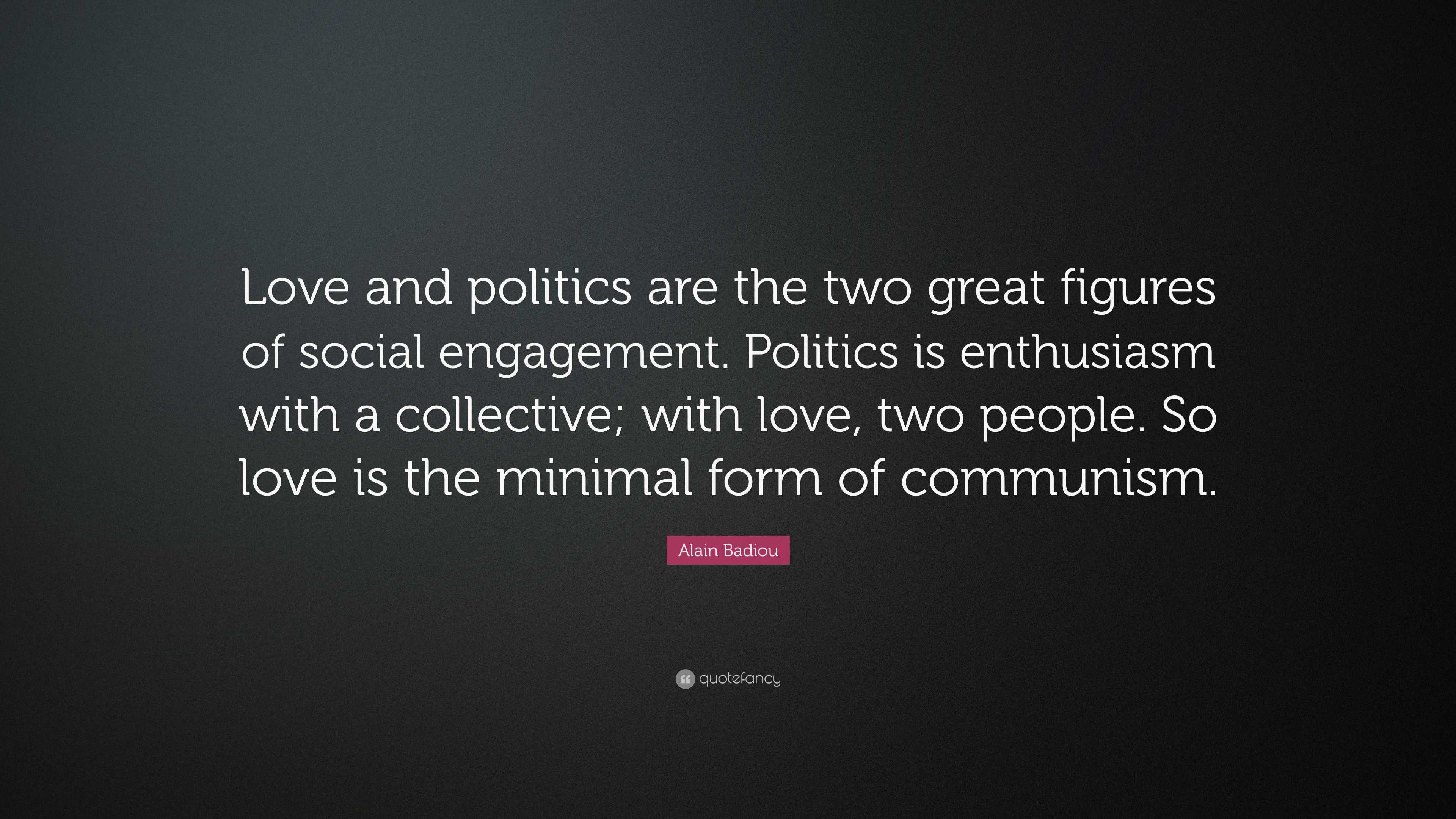 Alain Badiou Quote: “Love and politics are the two great figures of ...