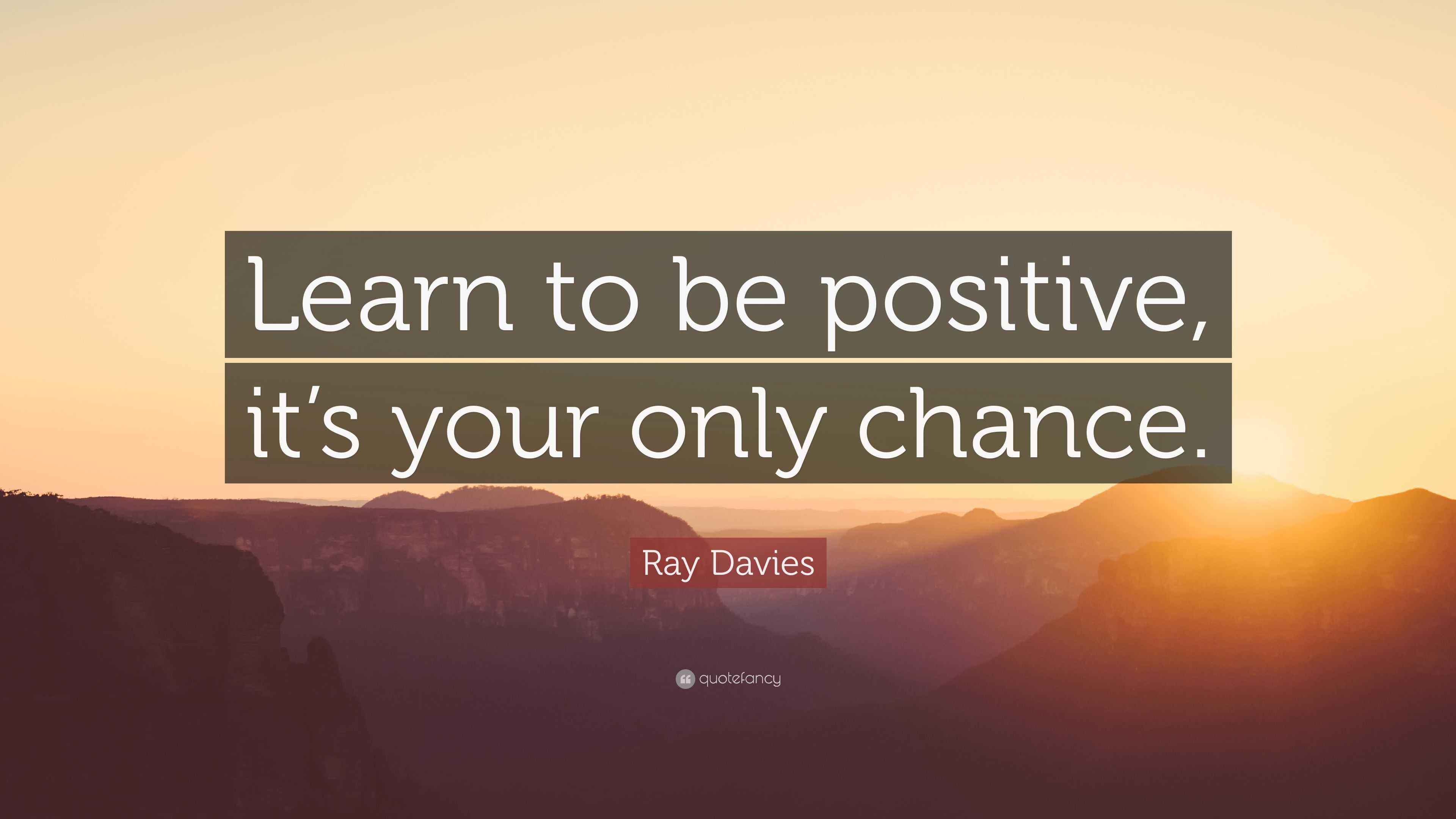 Ray Davies Quote: “Learn to be positive, it’s your only chance.”