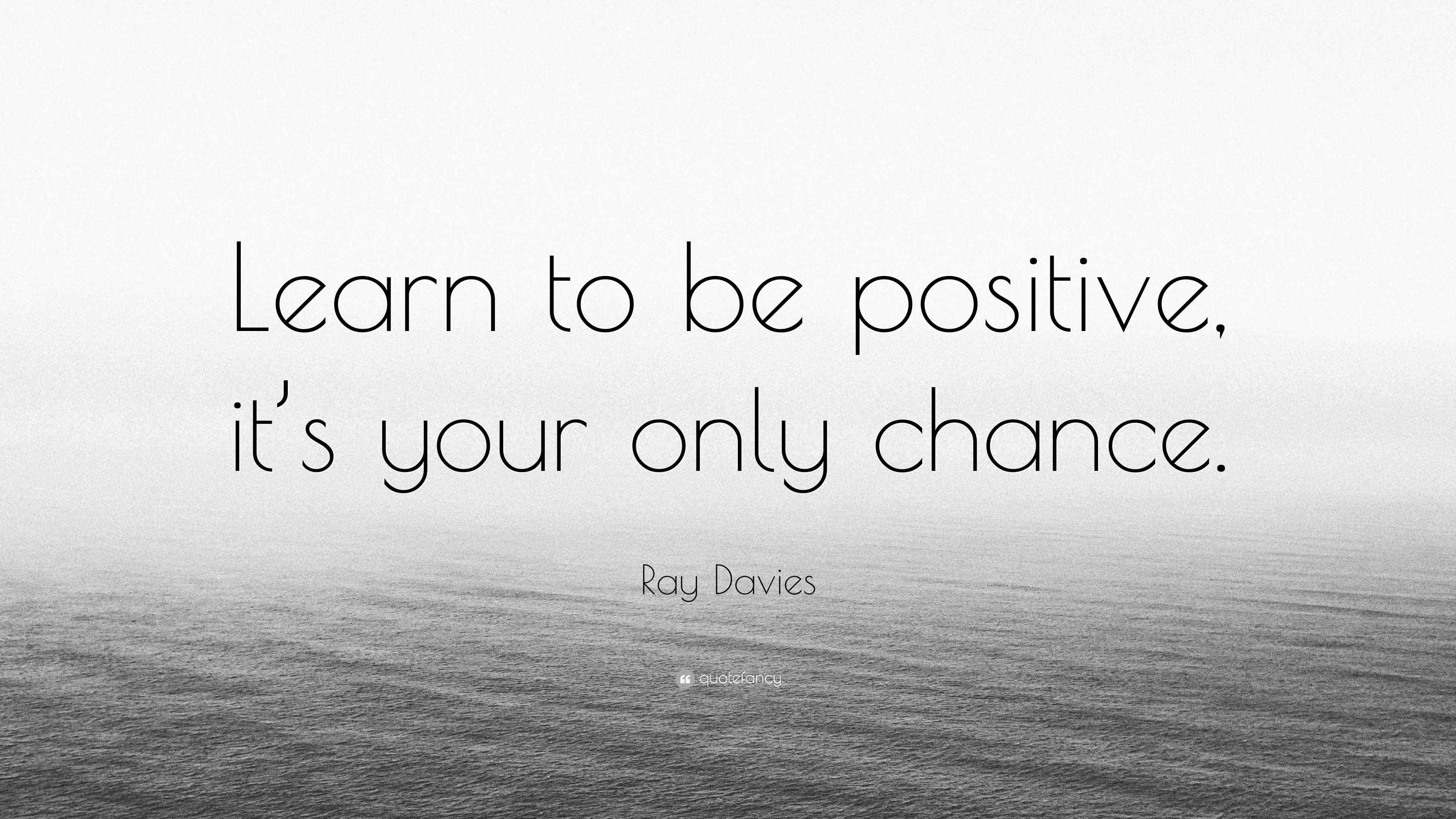 Ray Davies Quote: “Learn to be positive, it’s your only chance.”