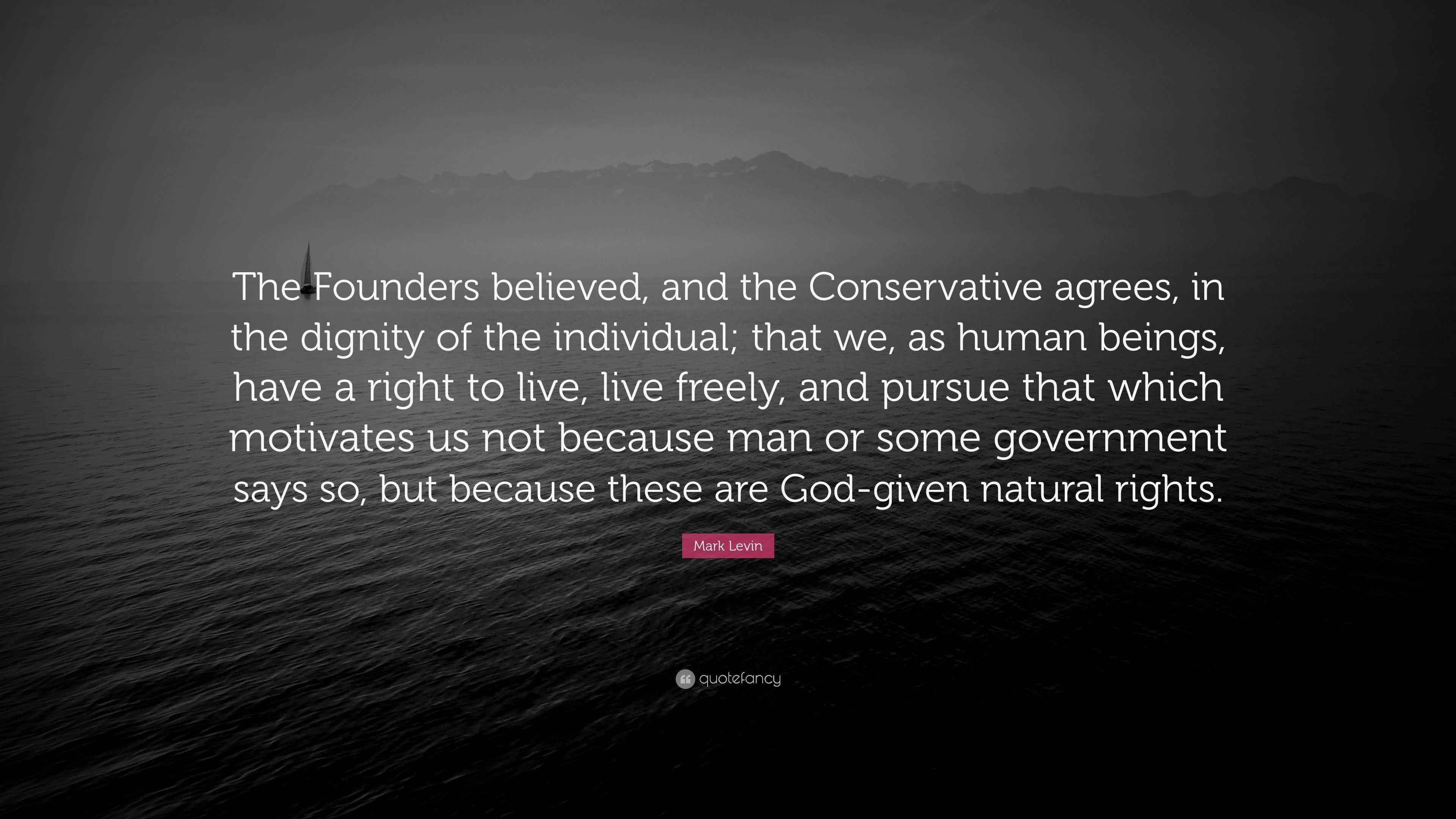 Mark Levin Quote: “The Founders believed, and the Conservative agrees ...