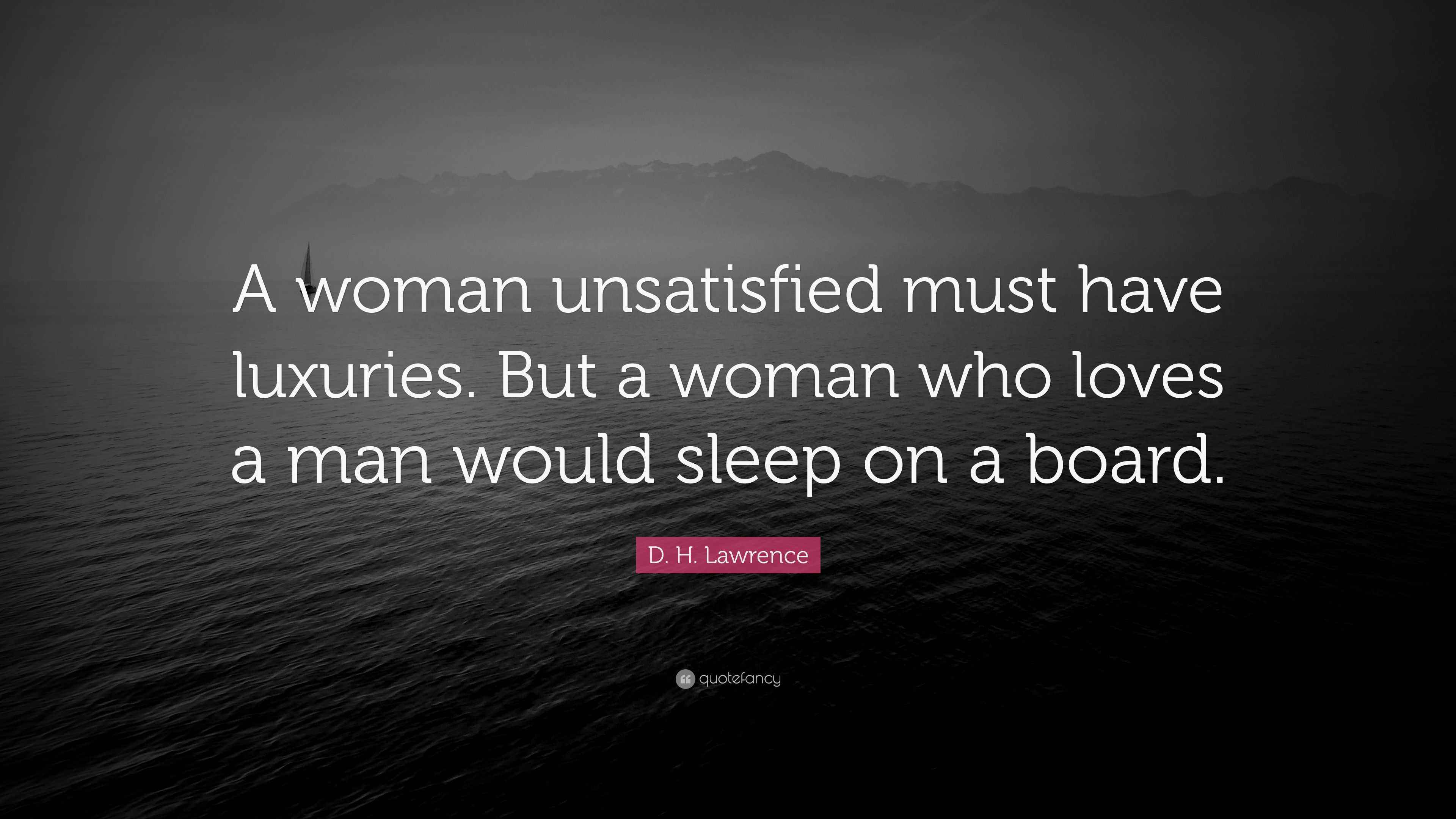 D. H. Lawrence Quote: “A woman unsatisfied must have luxuries. But a ...