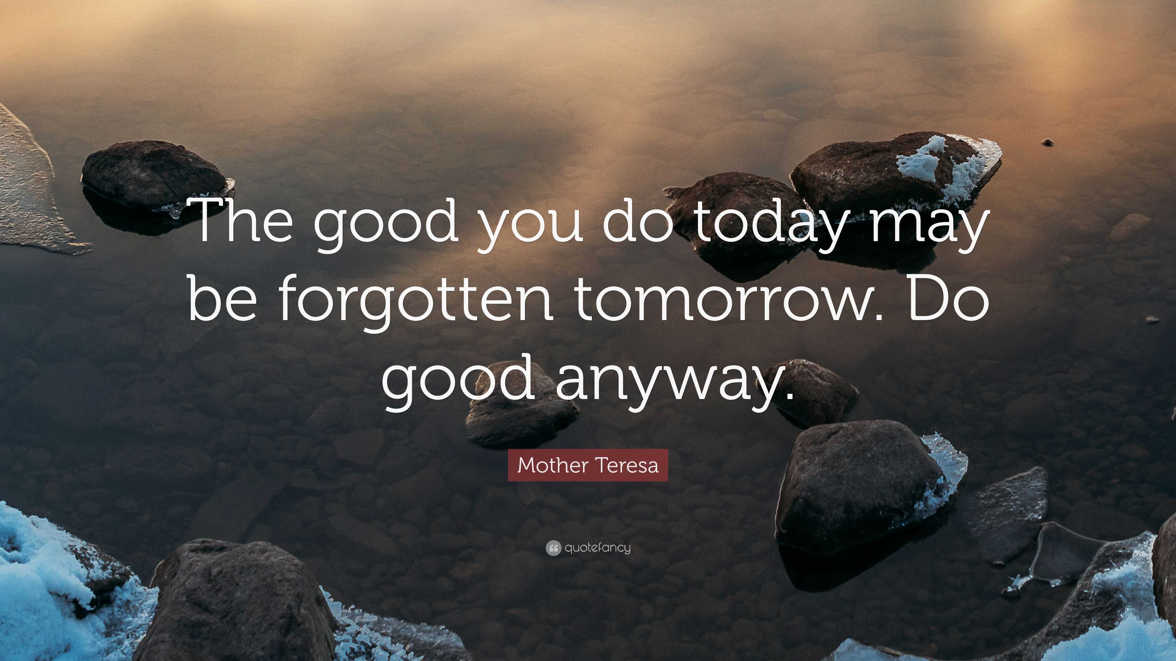 Mother Teresa Quote: “The good you do today may be forgotten tomorrow ...
