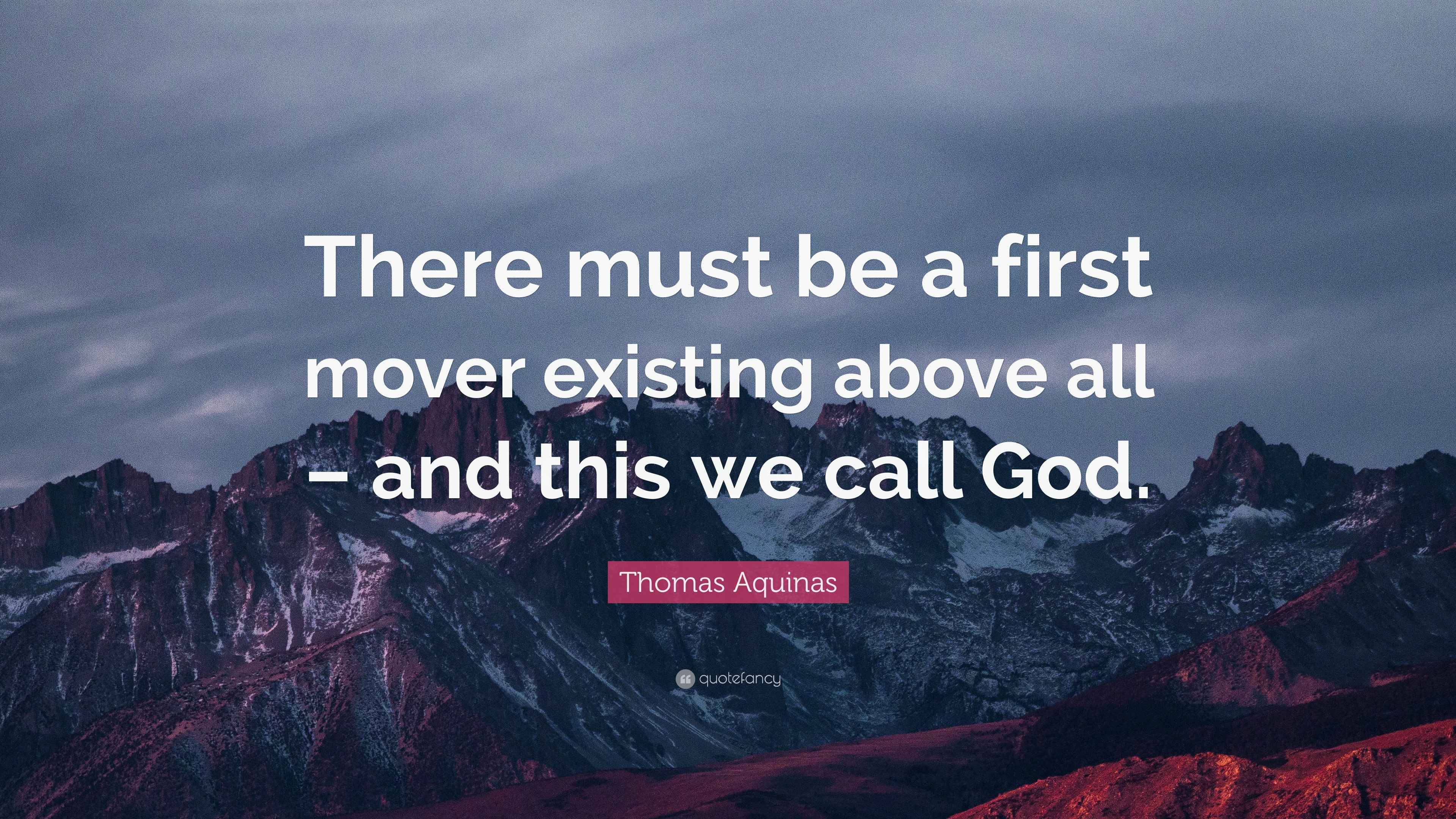 Thomas Aquinas Quote: “There must be a first mover existing above all ...