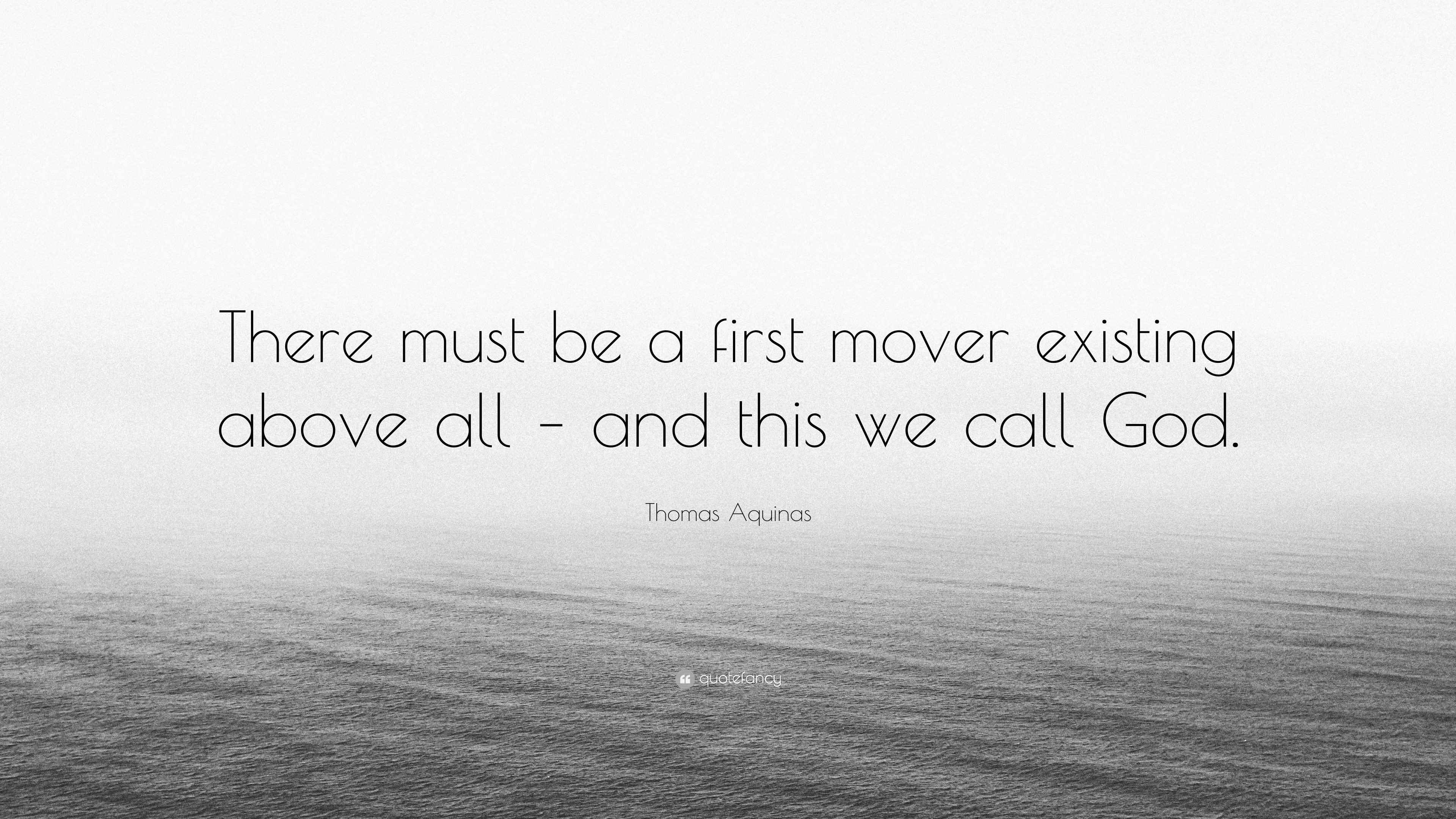 Thomas Aquinas Quote: “There must be a first mover existing above all ...