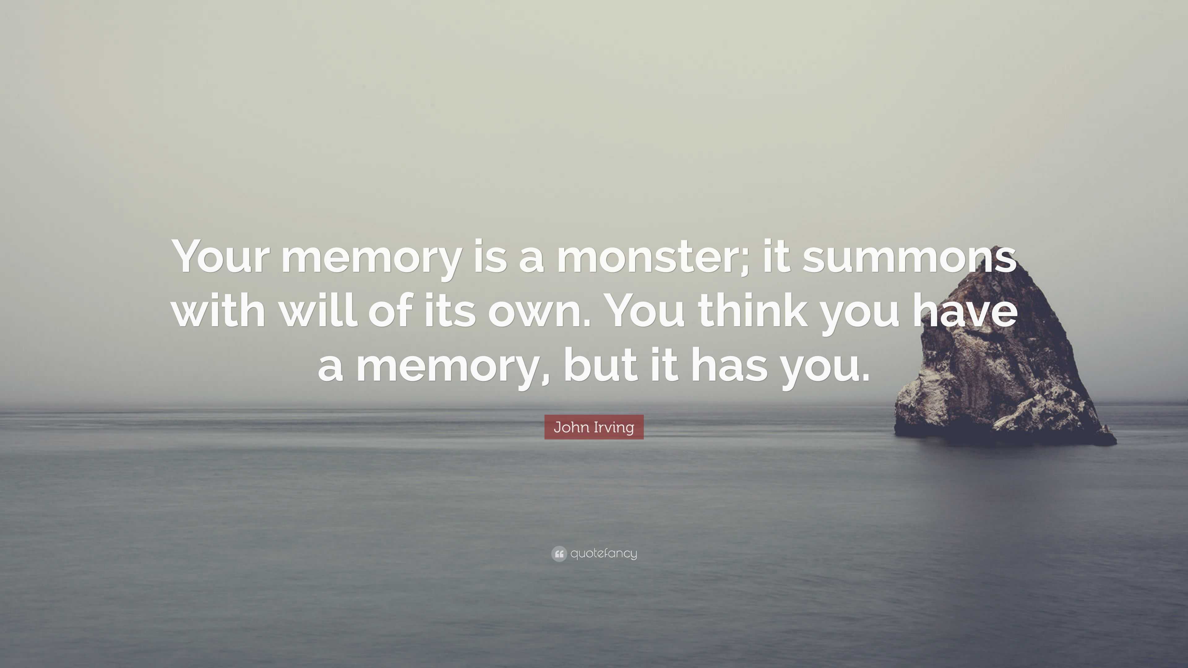 John Irving Quote: “Your memory is a monster; it summons with will of ...