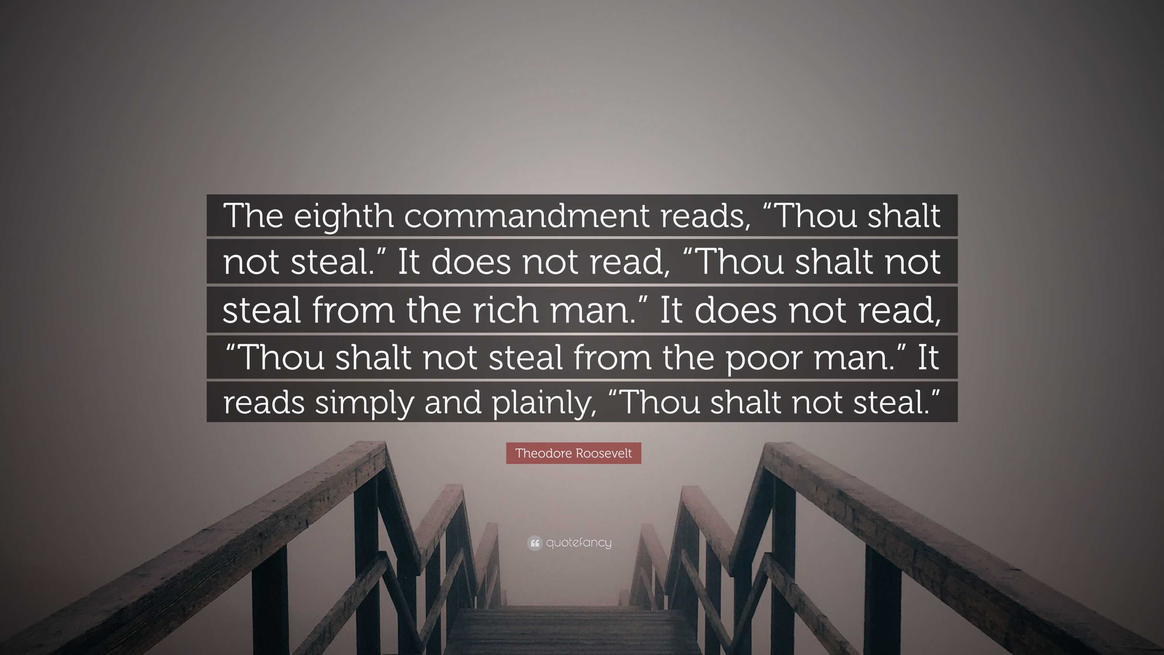 Theodore Roosevelt Quote: “The eighth commandment reads, “Thou shalt not steal.” It does not ...