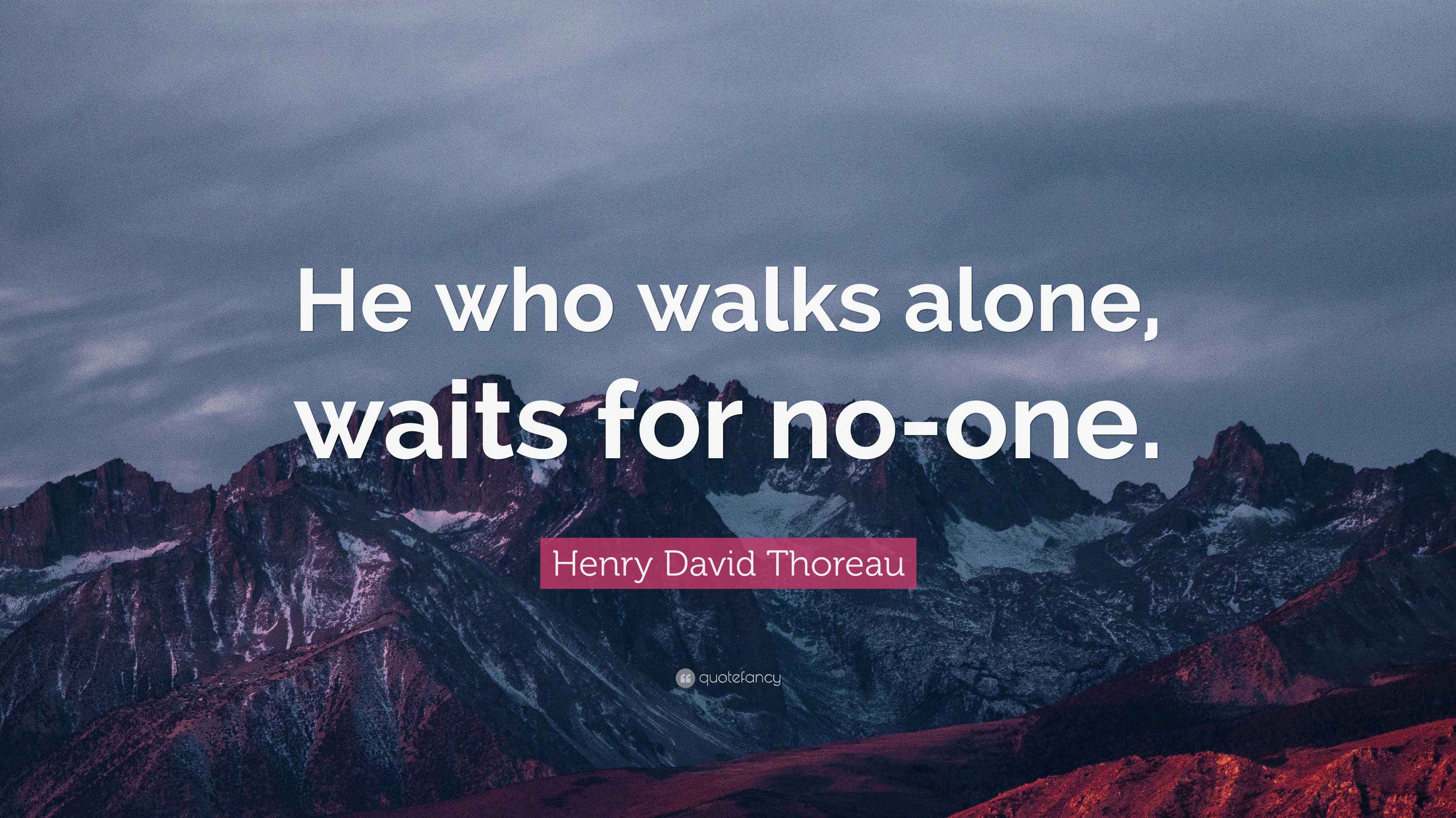 Henry David Thoreau Quote: “He who walks alone, waits for no-one.”