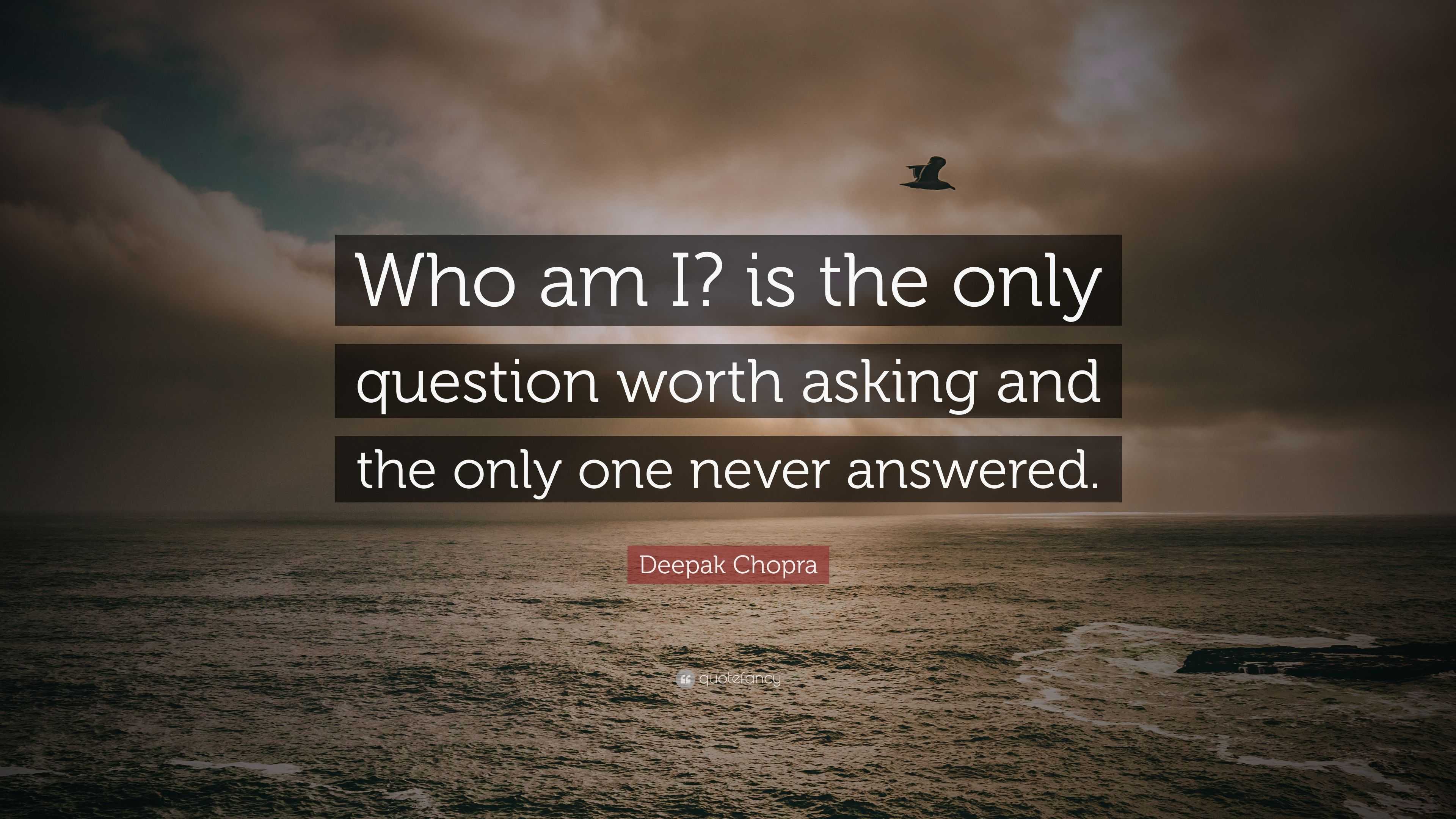 Deepak Chopra Quote: “Who am I? is the only question worth asking and ...