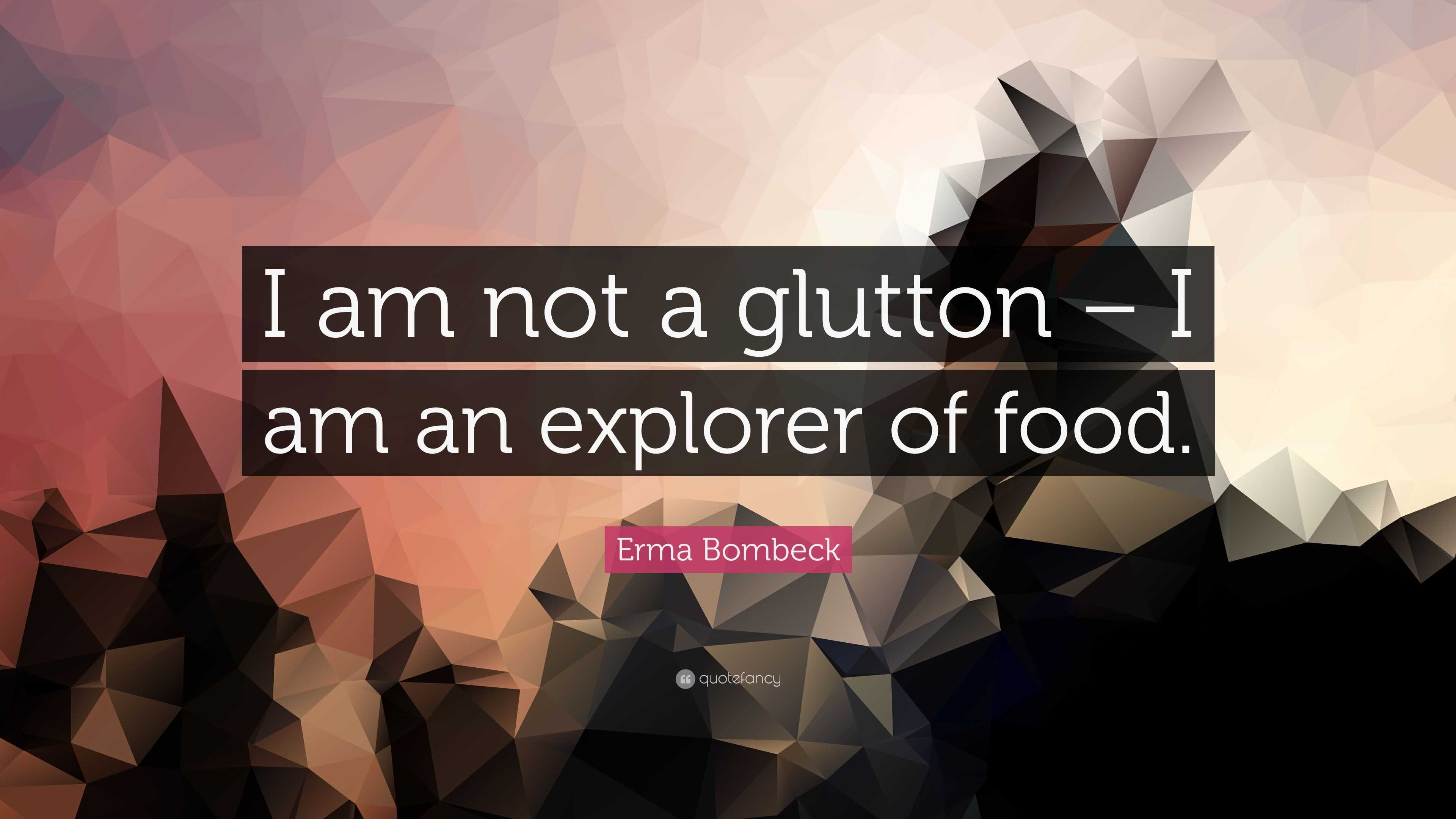 Erma Bombeck Quote: “I am not a glutton – I am an explorer of food.”