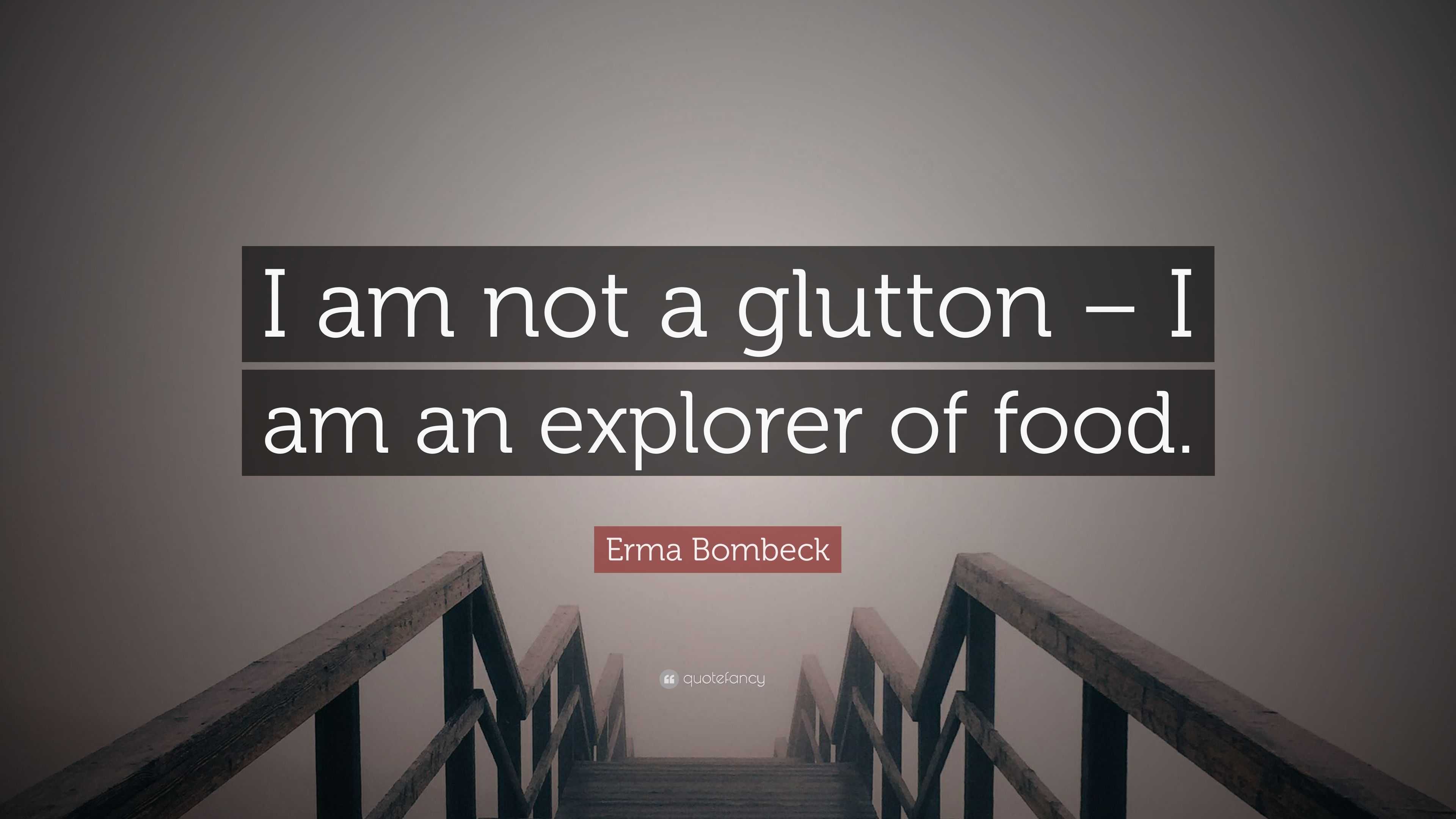 Erma Bombeck Quote: “I am not a glutton – I am an explorer of food.”