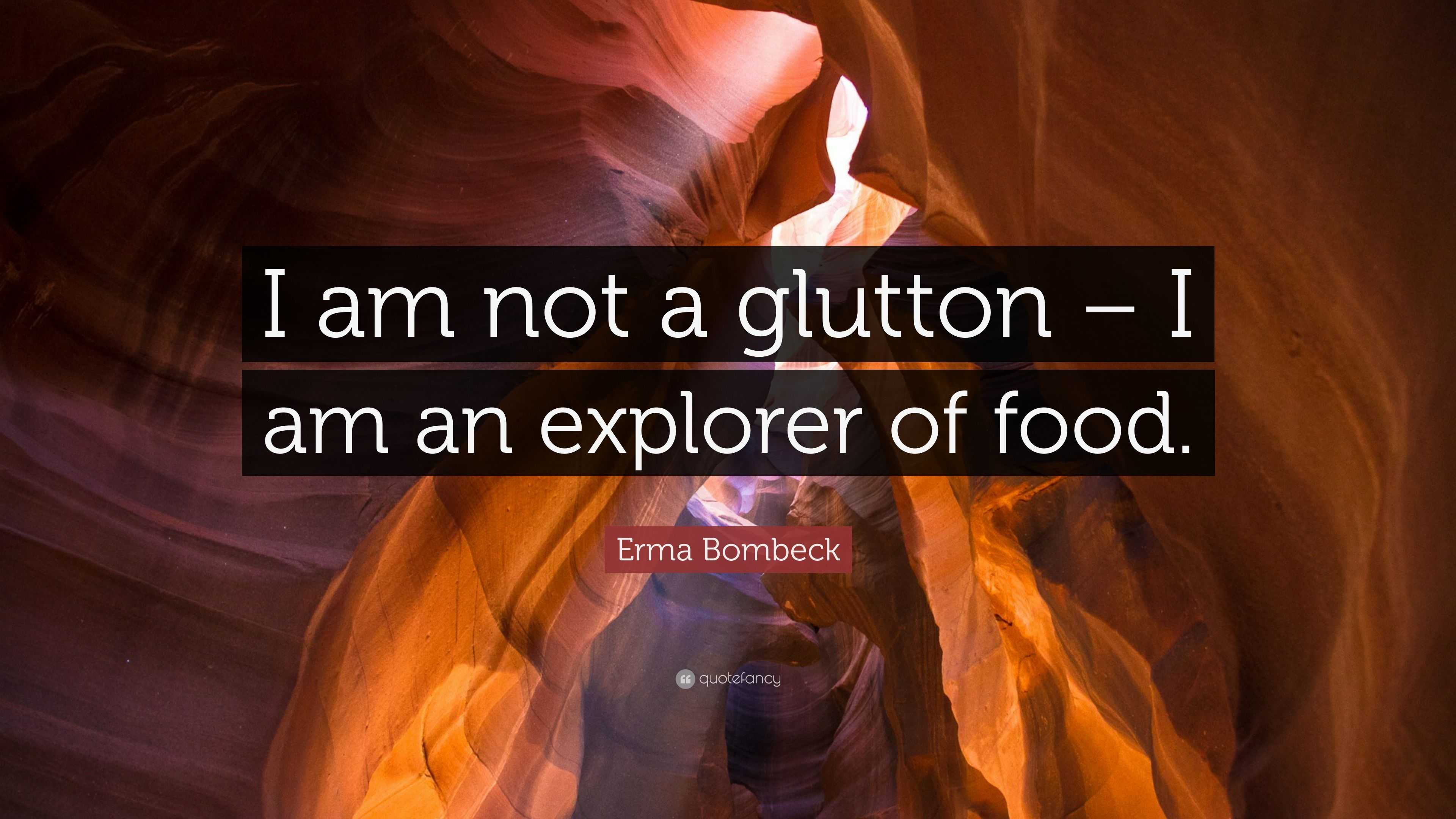 Erma Bombeck Quote: “I am not a glutton – I am an explorer of food.”
