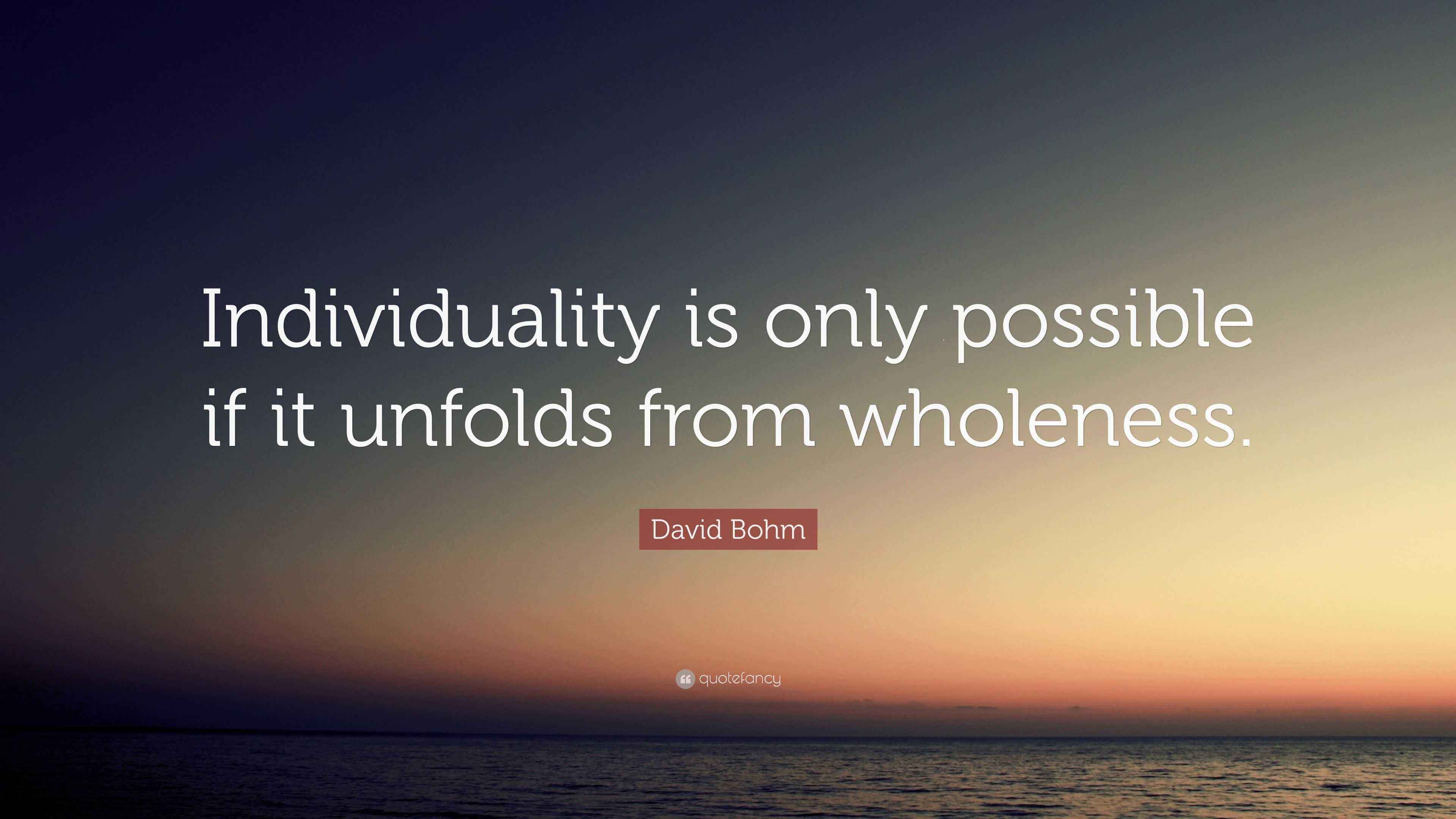David Bohm Quote: “Individuality is only possible if it unfolds from ...