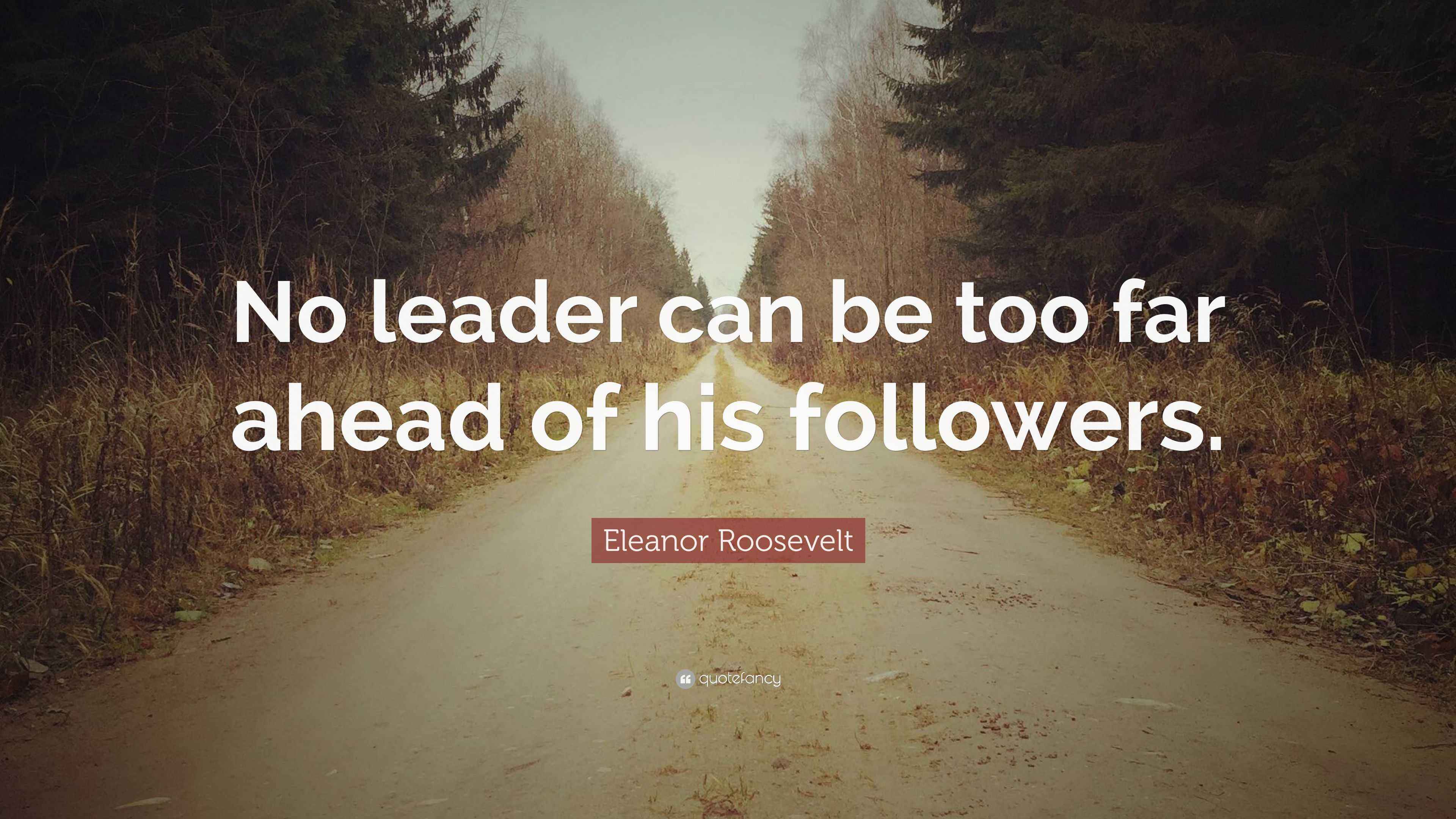 Eleanor Roosevelt Quote: “No leader can be too far ahead of his followers.”