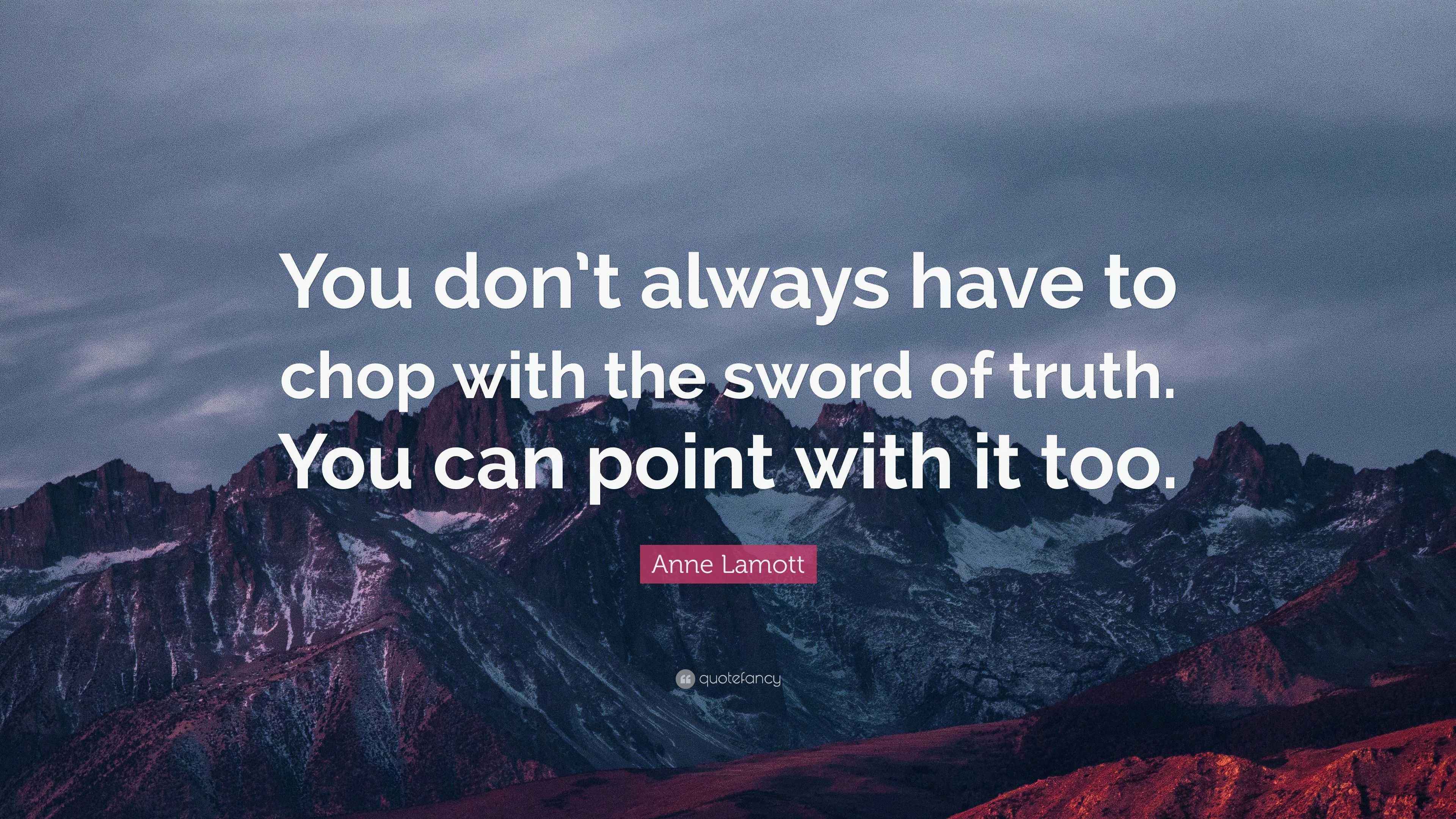 Anne Lamott Quote: “You don’t always have to chop with the sword of ...