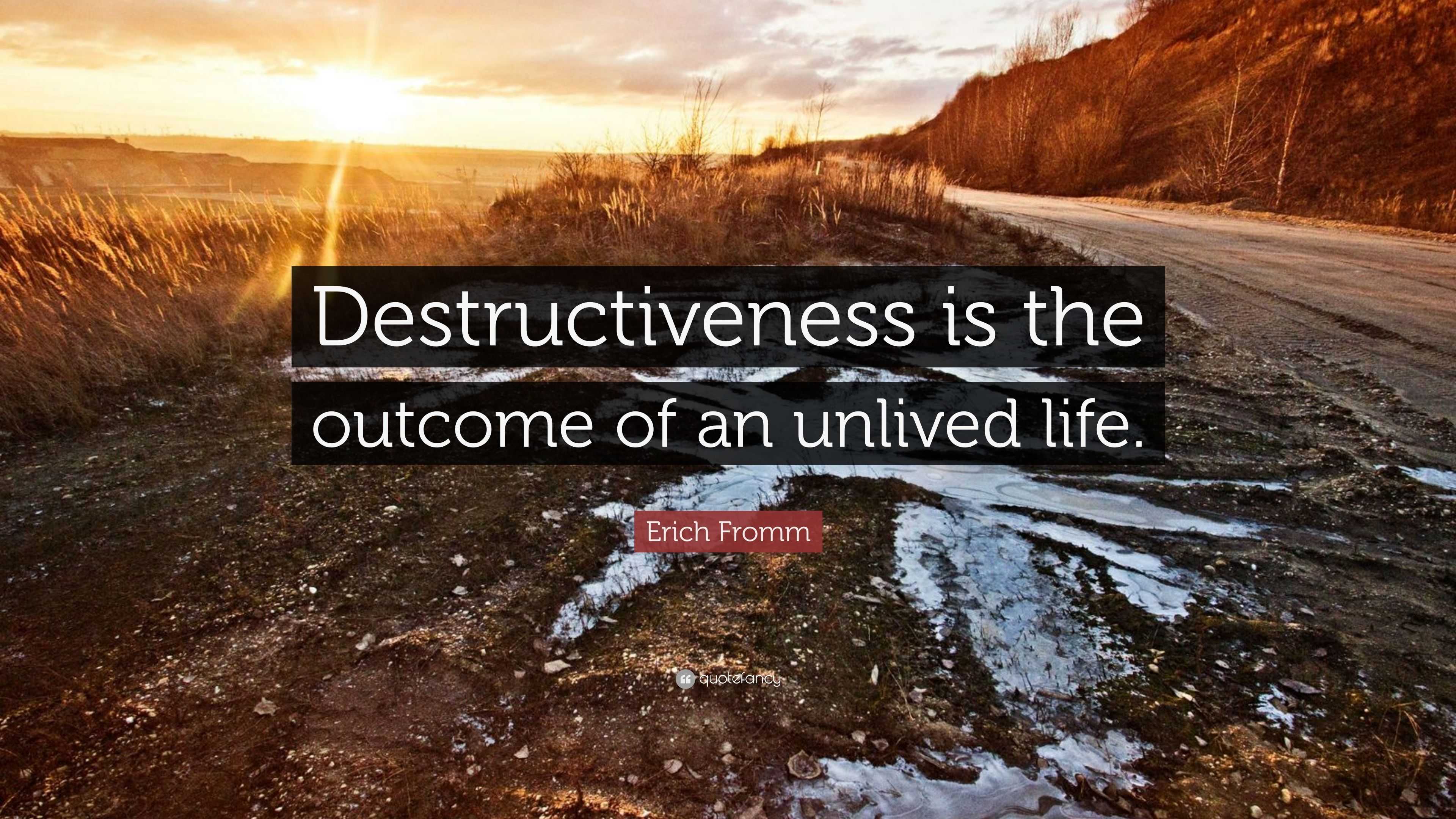 Erich Fromm Quote: “Destructiveness is the outcome of an unlived life.”
