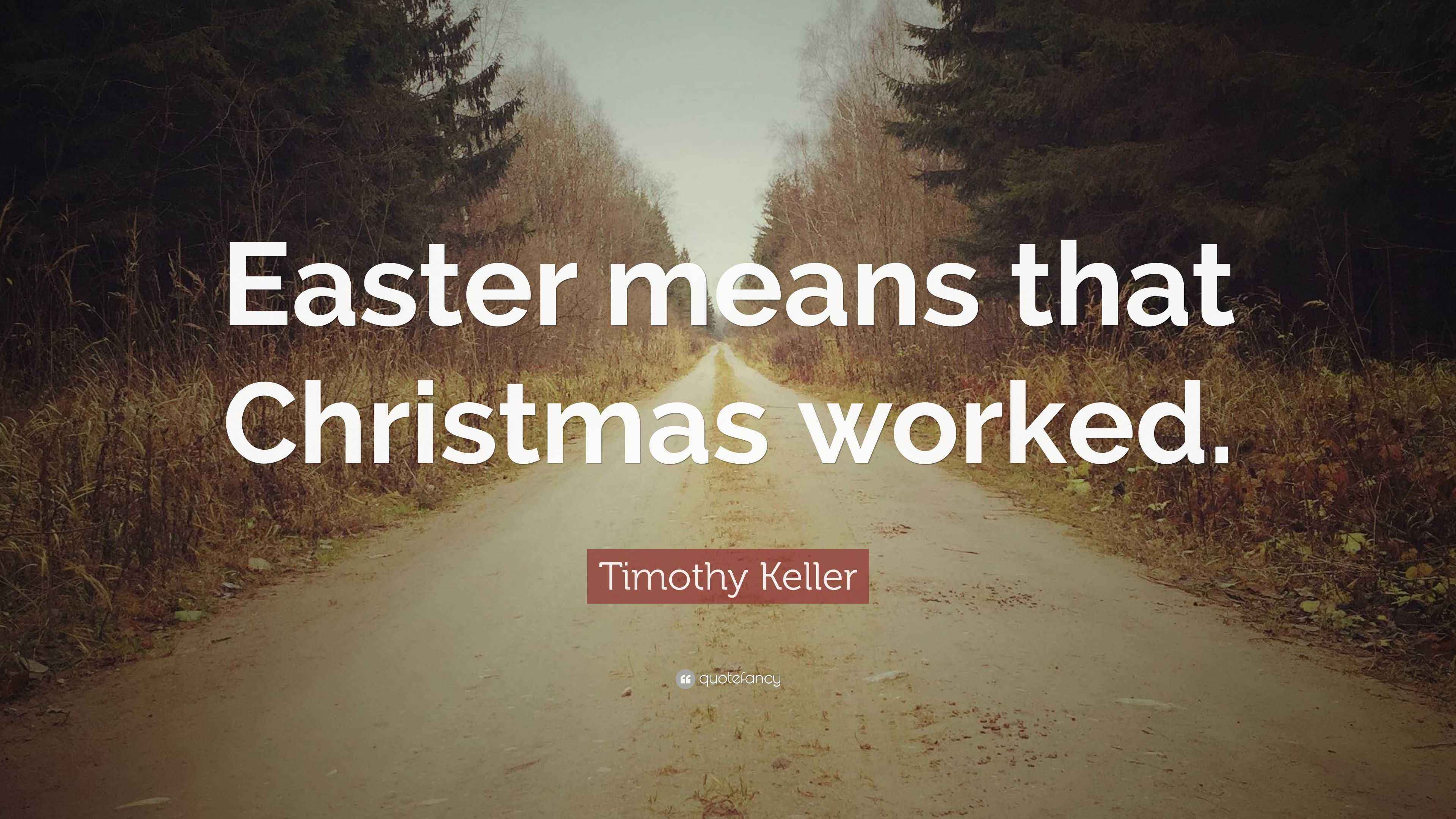 Timothy Keller Quote: “Easter means that Christmas worked.”