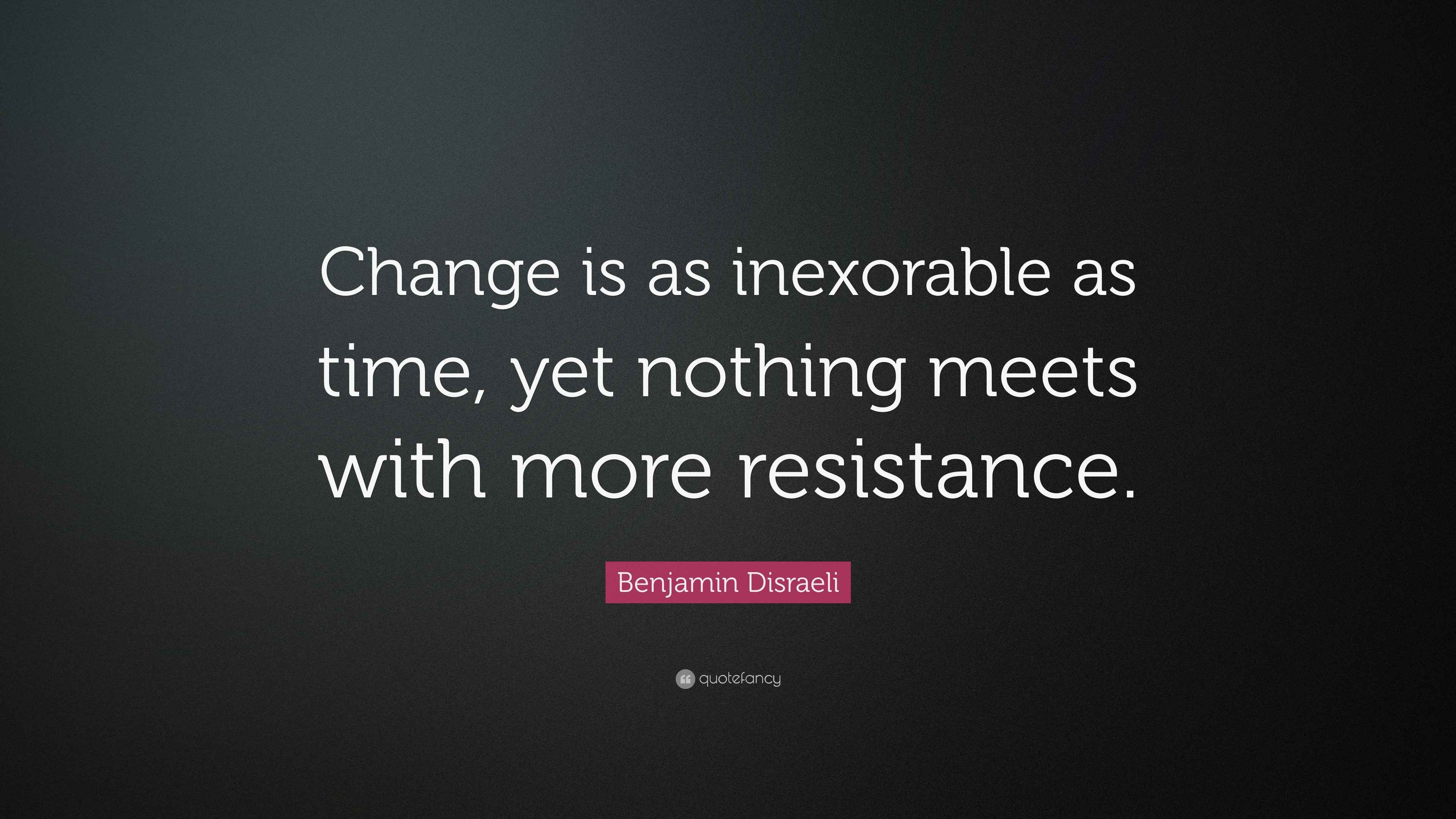 Benjamin Disraeli Quote: “Change is as inexorable as time, yet nothing ...