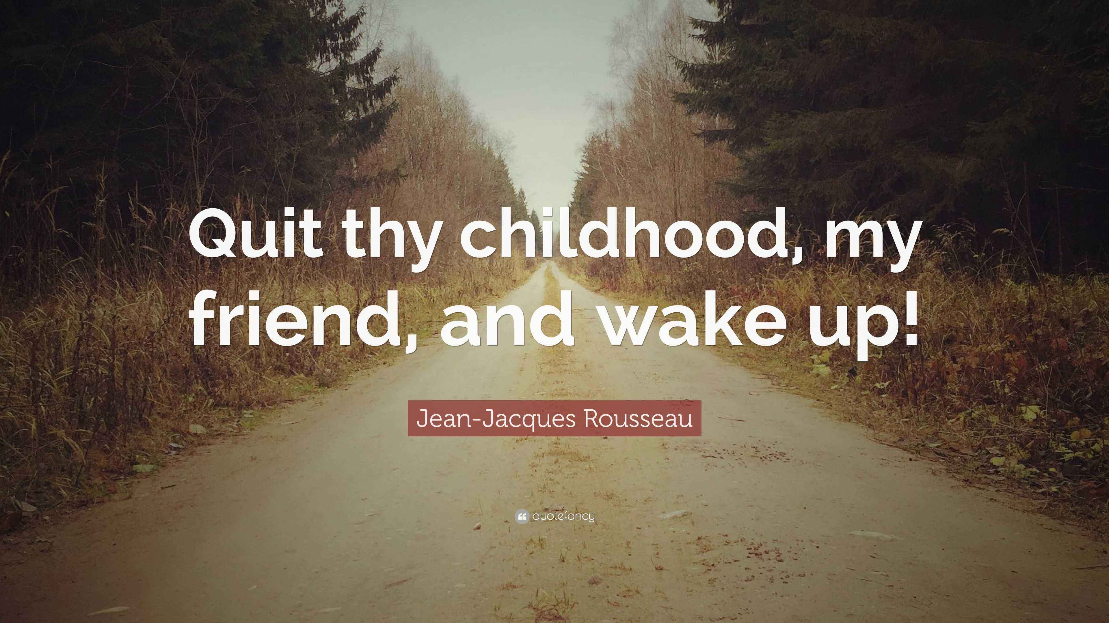 Jean-Jacques Rousseau Quote: “Quit thy childhood, my friend, and wake up!”