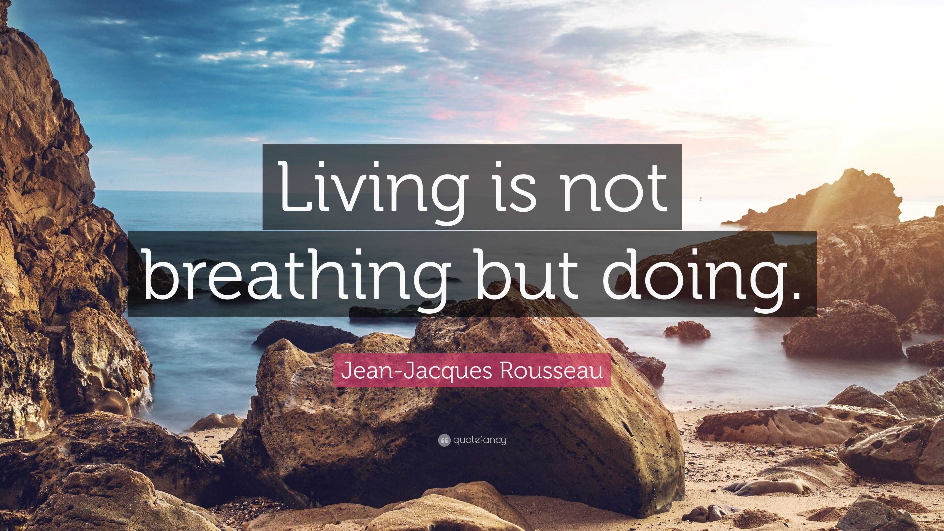 Jean-Jacques Rousseau Quote: “Living is not breathing but doing.”