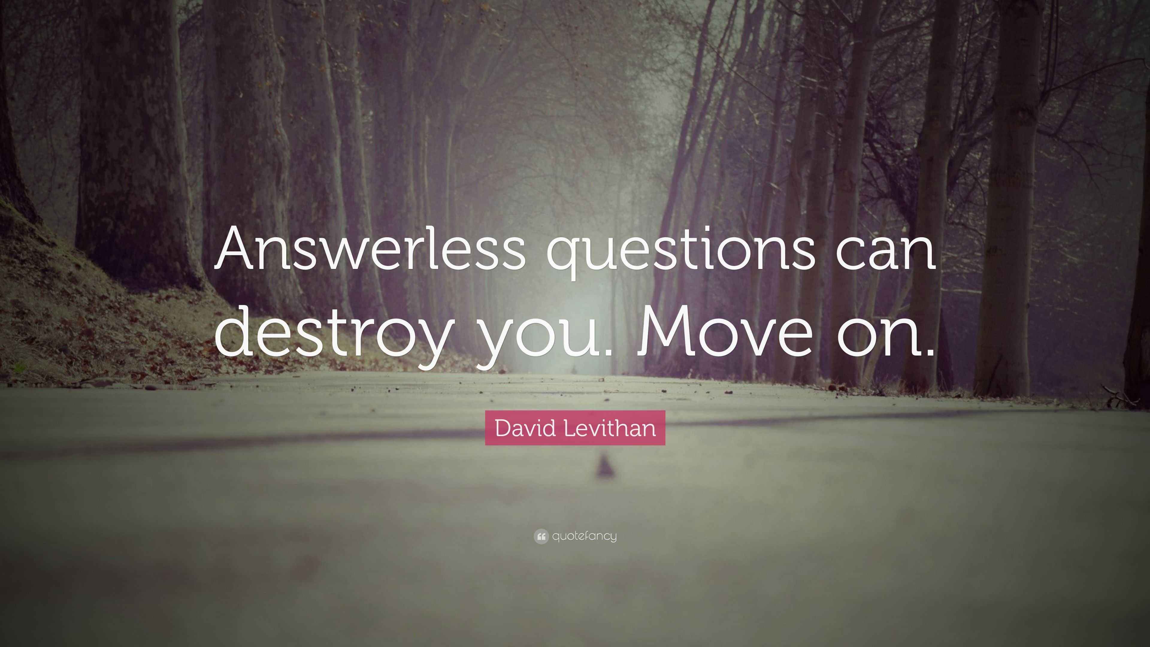 David Levithan Quote: “Answerless questions can destroy you. Move on.”