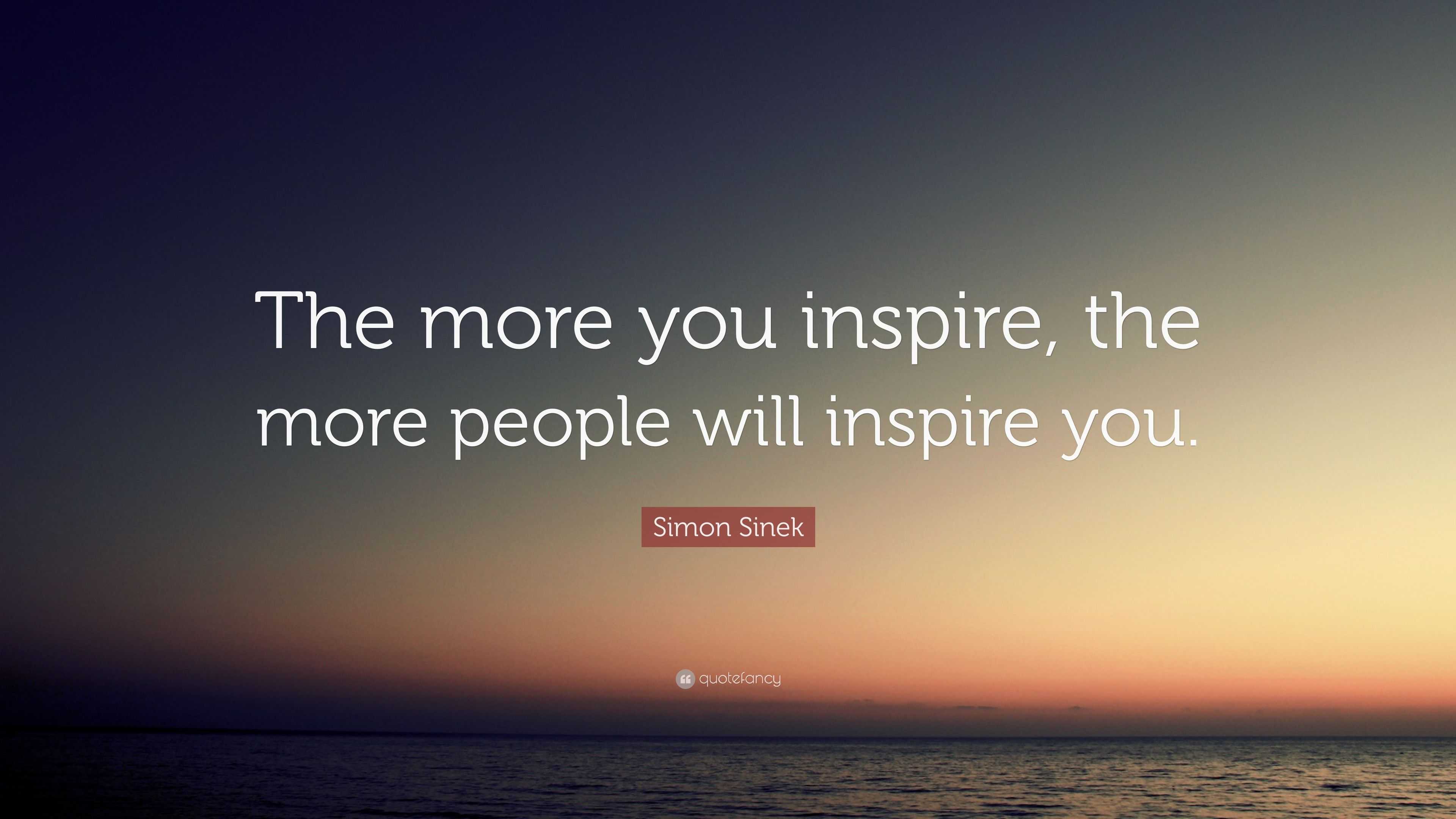 Simon Sinek Quote: “The more you inspire, the more people will inspire ...