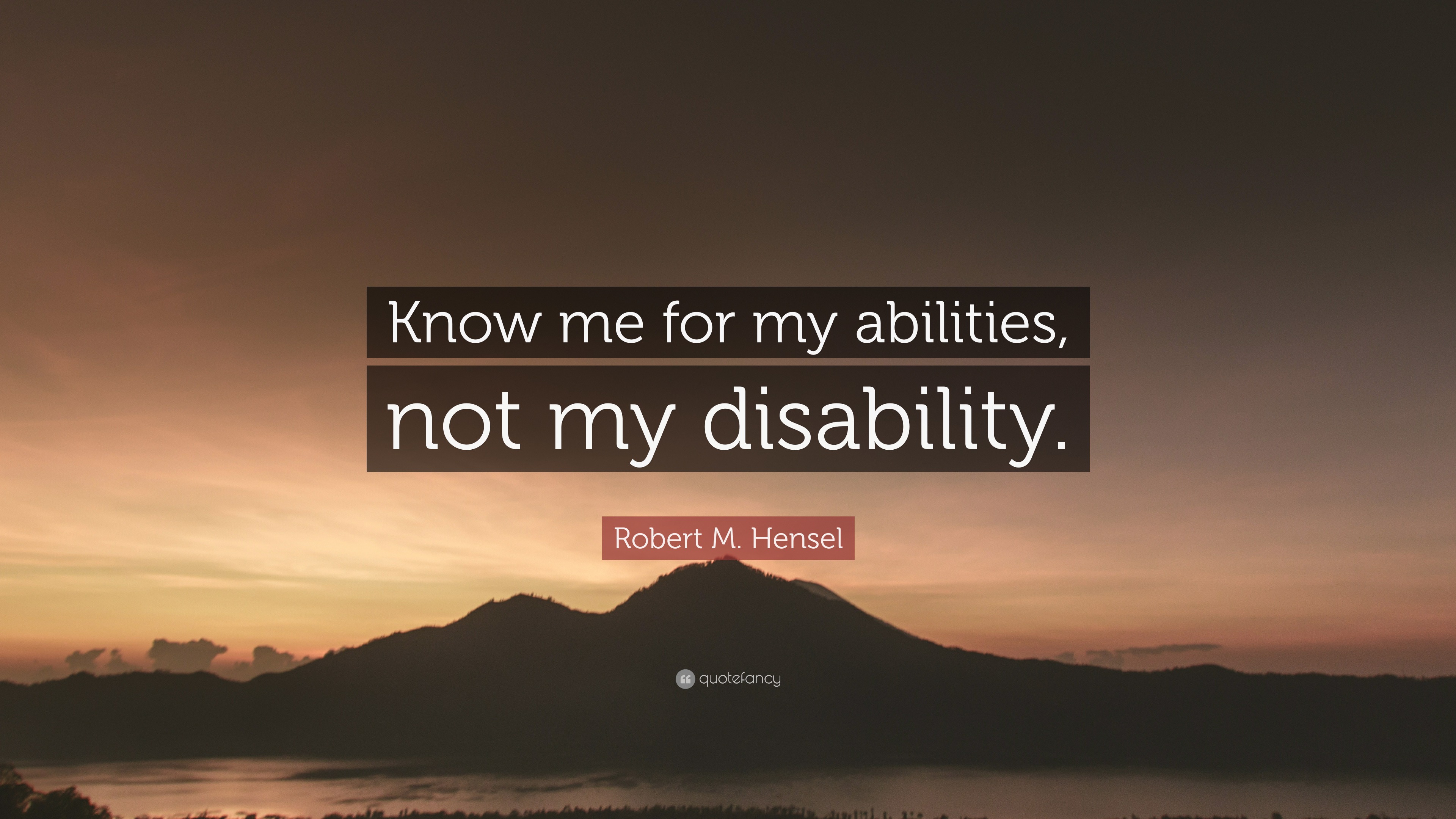 Robert M. Hensel Quote: “Know me for my abilities, not my disability.”