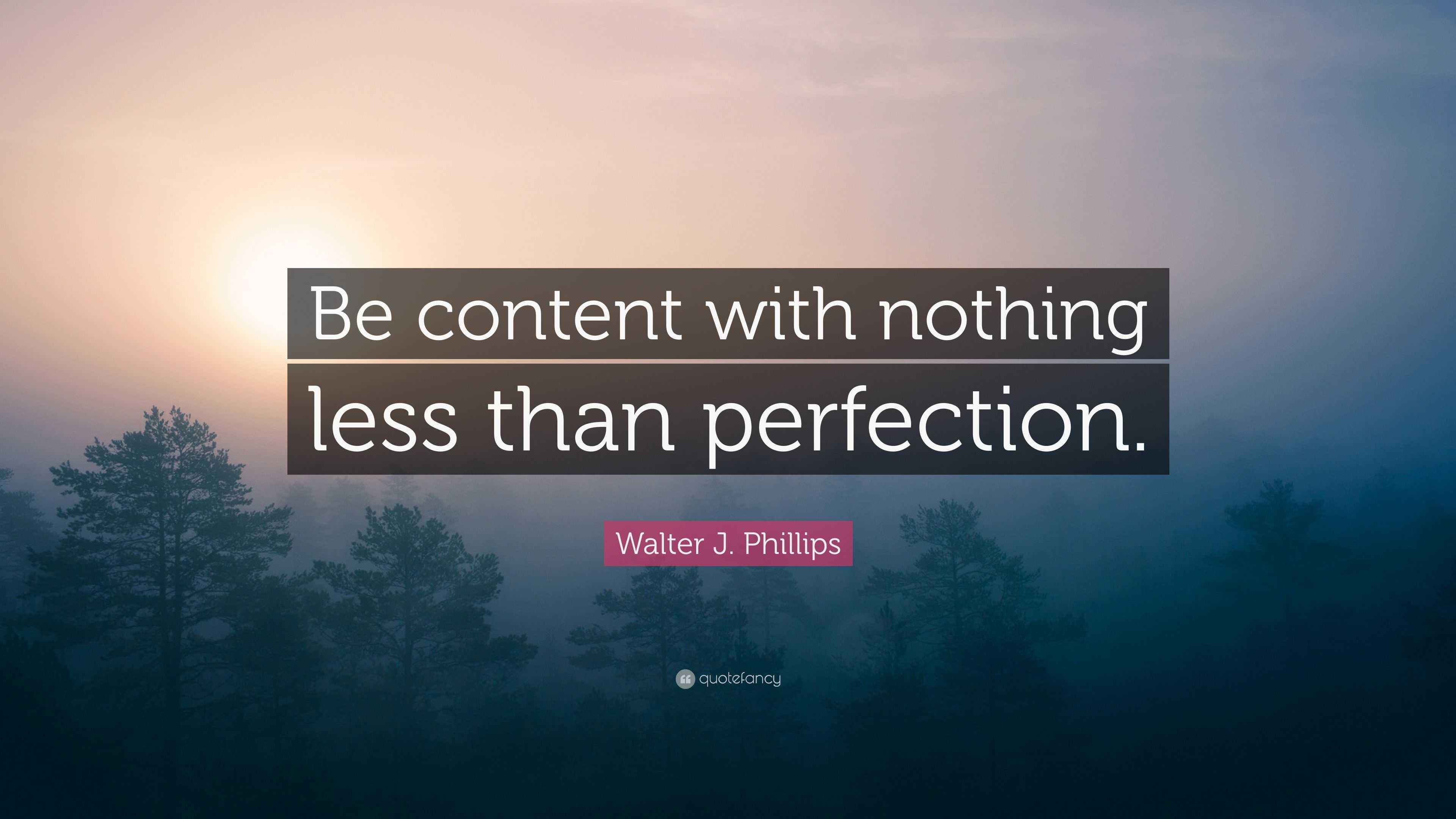 Walter J. Phillips Quote: “Be content with nothing less than perfection.”