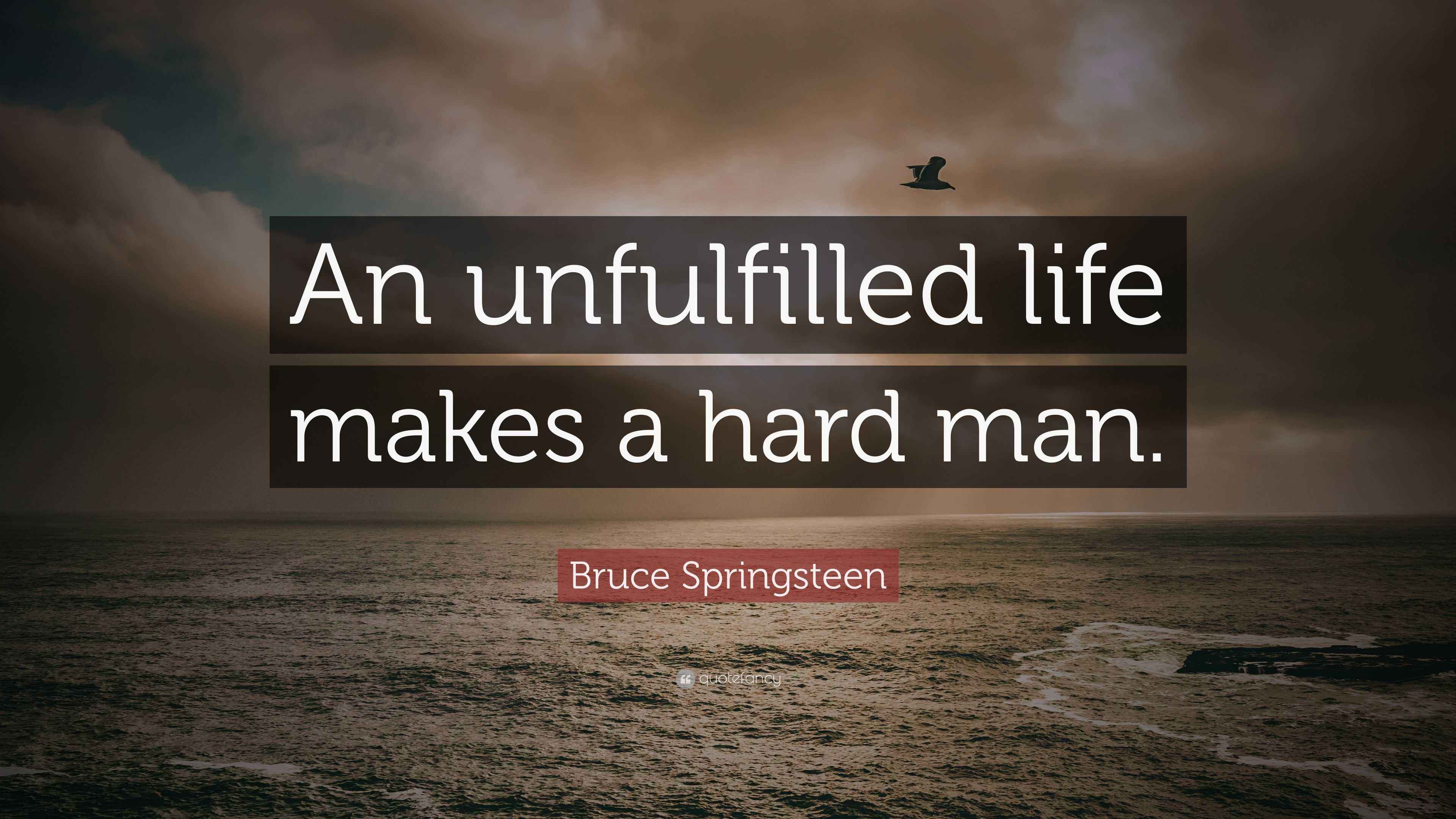 Bruce Springsteen Quote: “An unfulfilled life makes a hard man.”