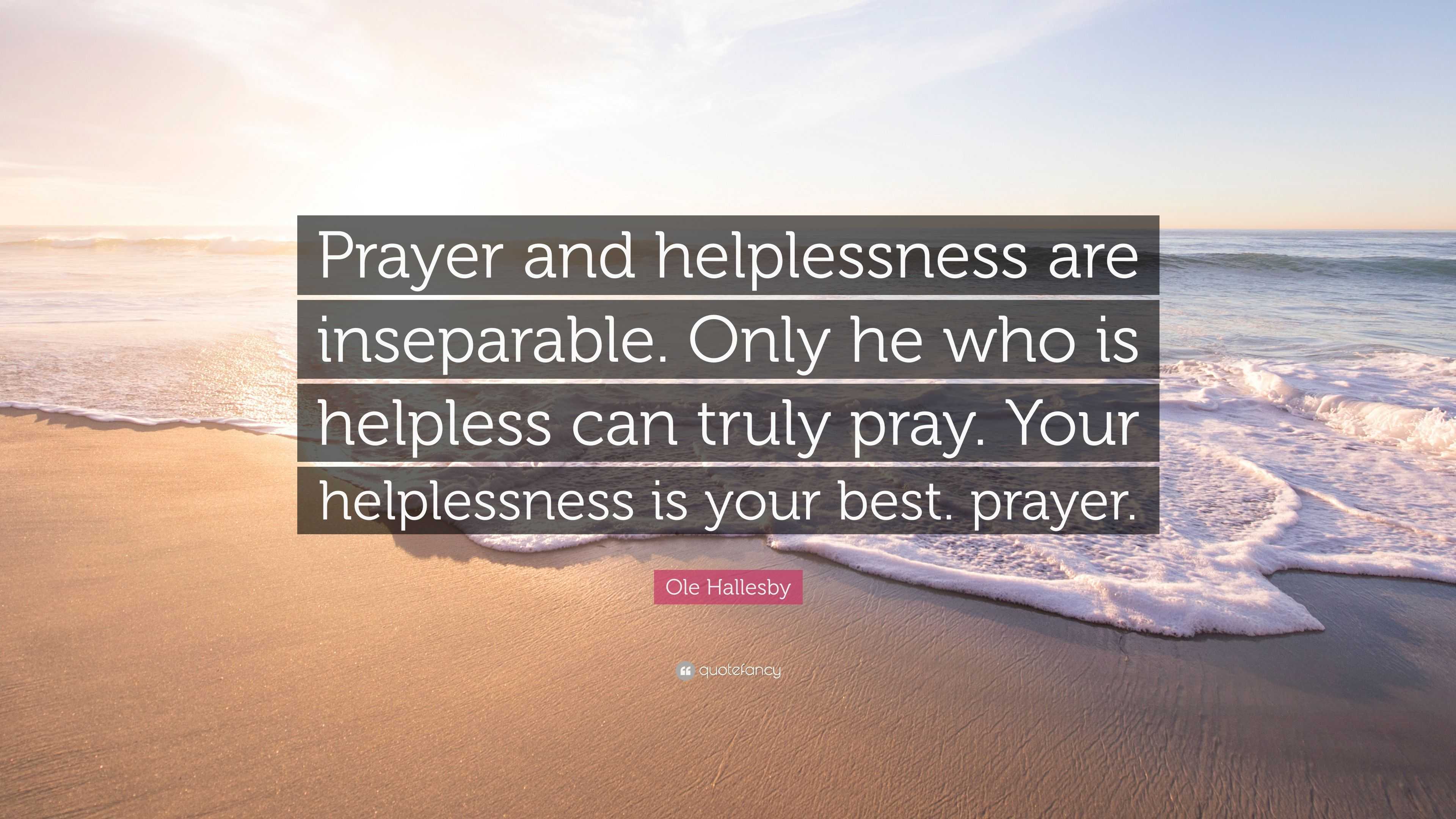 Ole Hallesby Quote: “Prayer and helplessness are inseparable. Only he ...