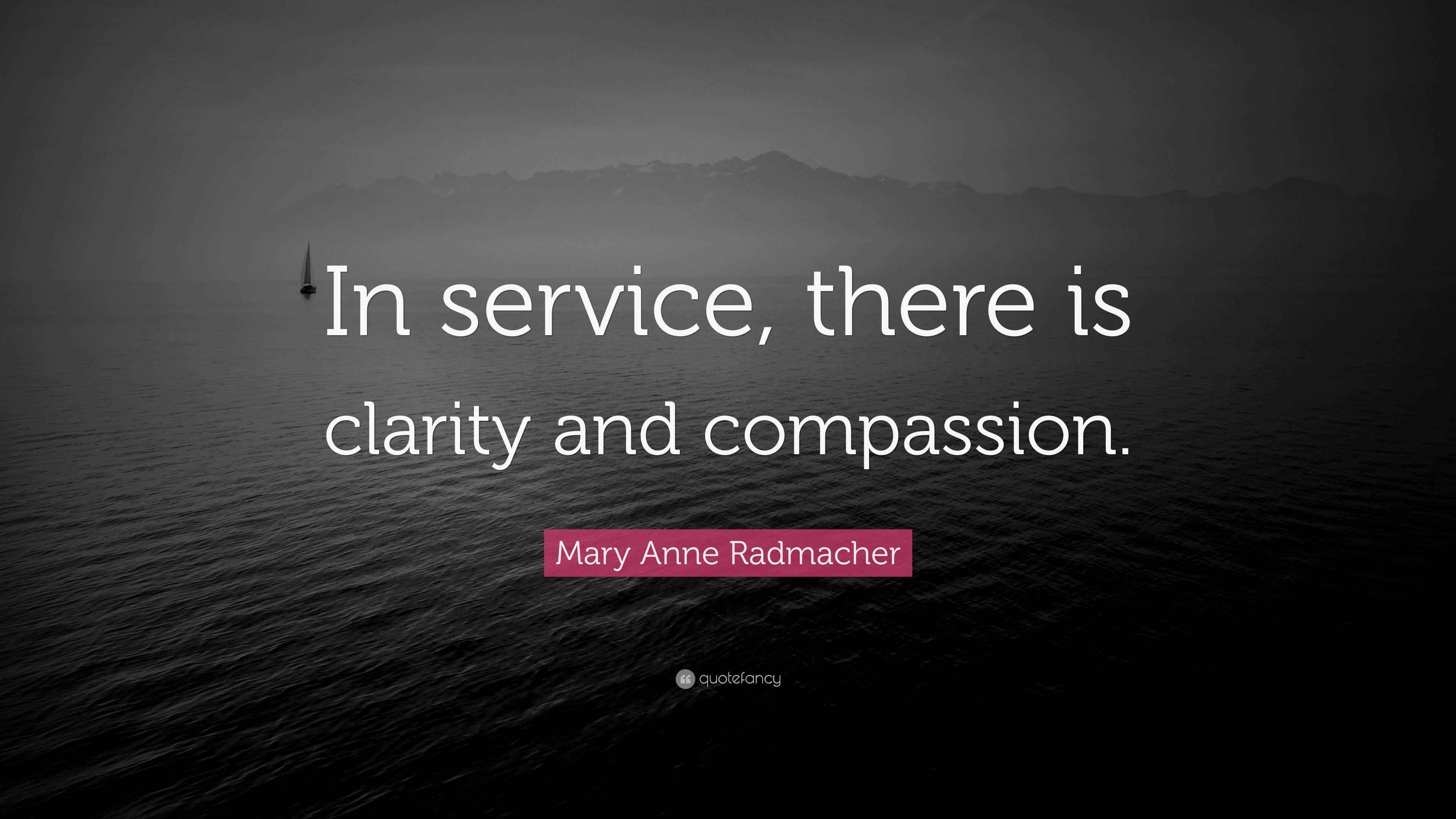 Mary Anne Radmacher Quote: “In service, there is clarity and compassion.”