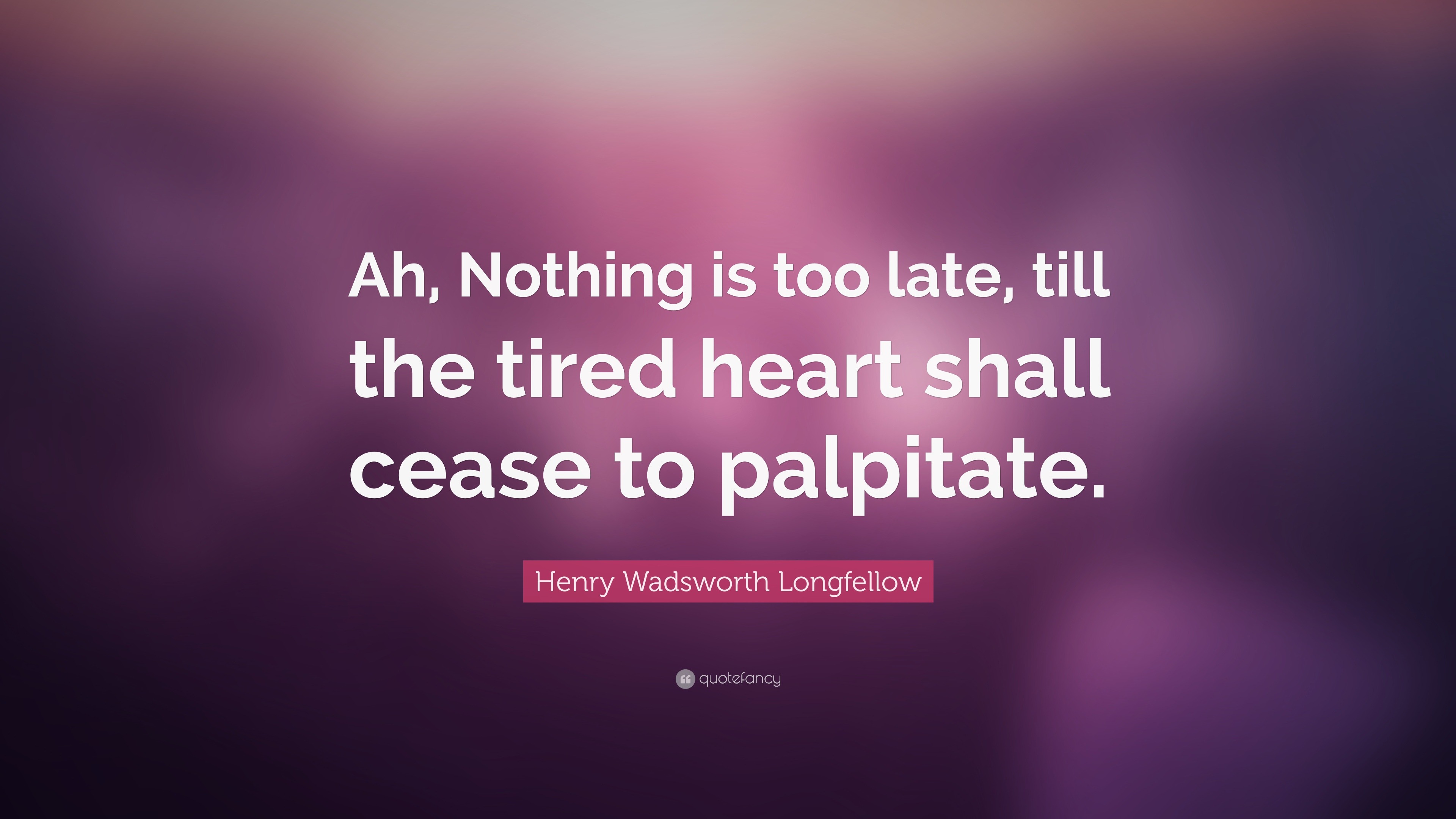 Henry Wadsworth Longfellow Quote: “Ah, Nothing is too late, till the ...