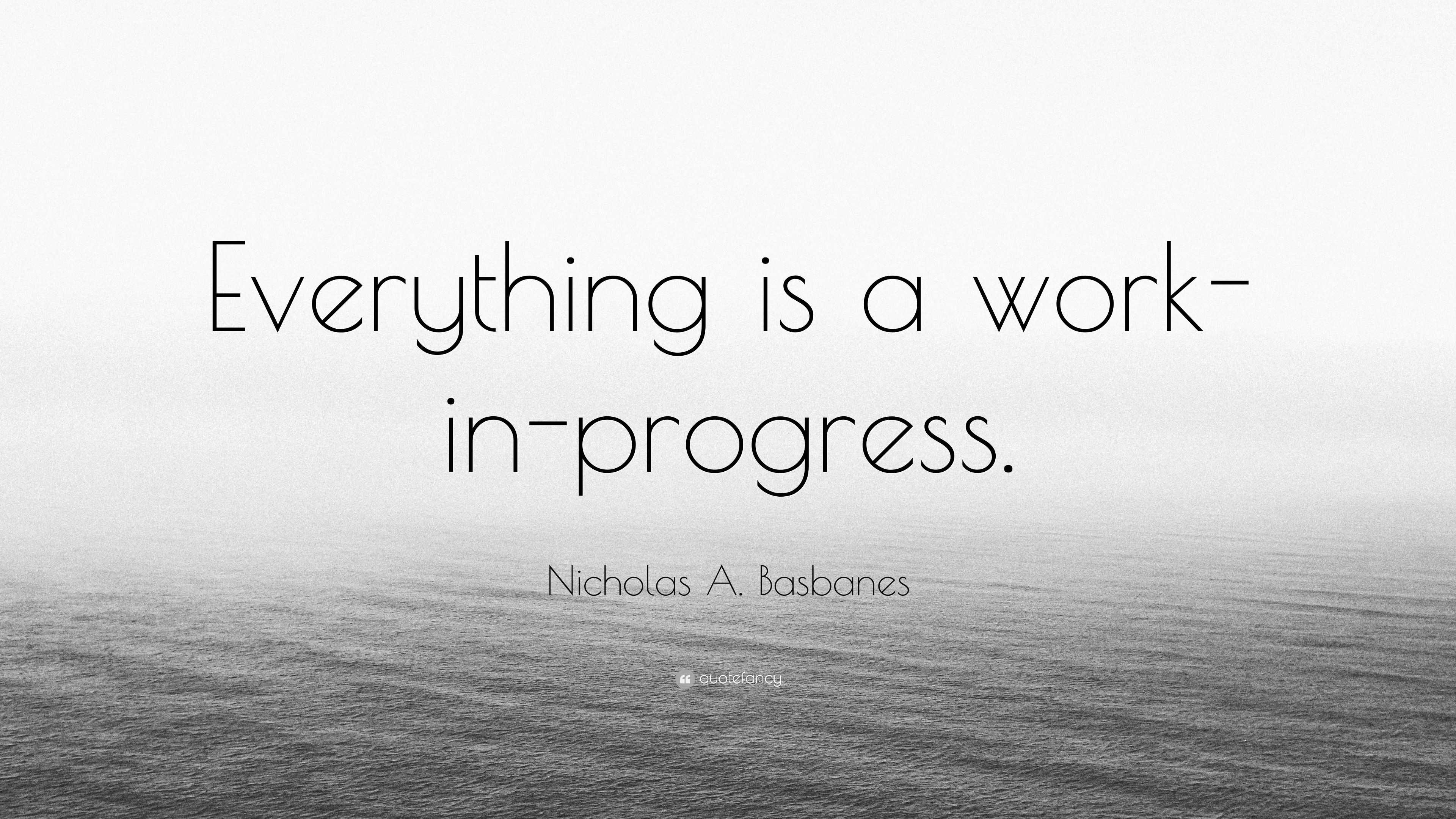 Nicholas A. Basbanes Quote: “Everything is a work-in-progress.”