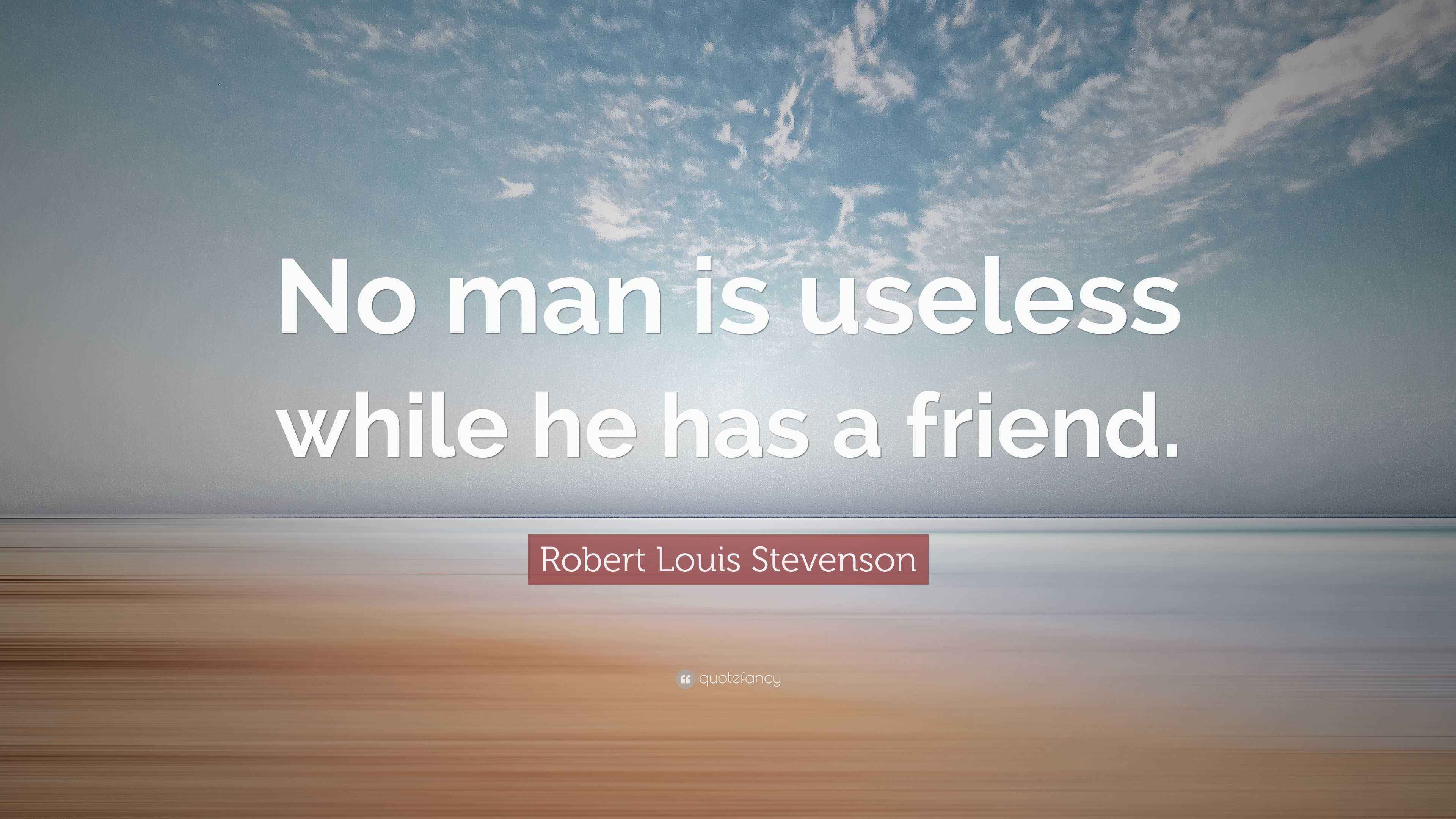 Robert Louis Stevenson Quote: “No man is useless while he has a friend.”