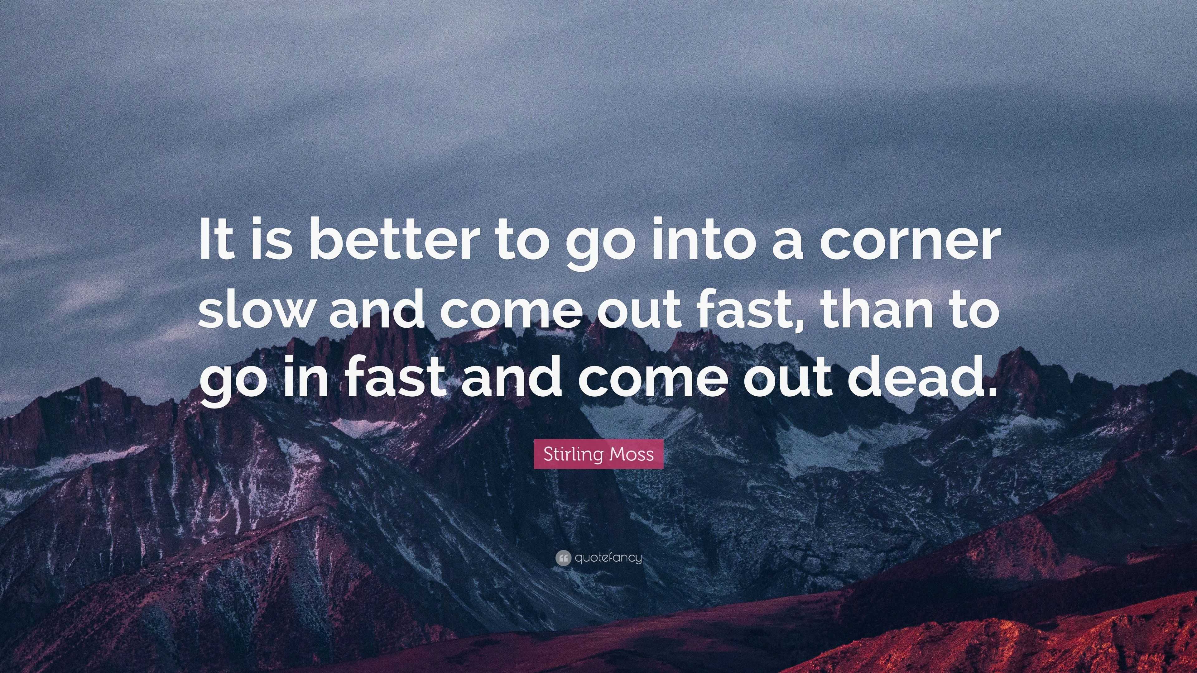 Stirling Moss Quote: “It is better to go into a corner slow and come ...