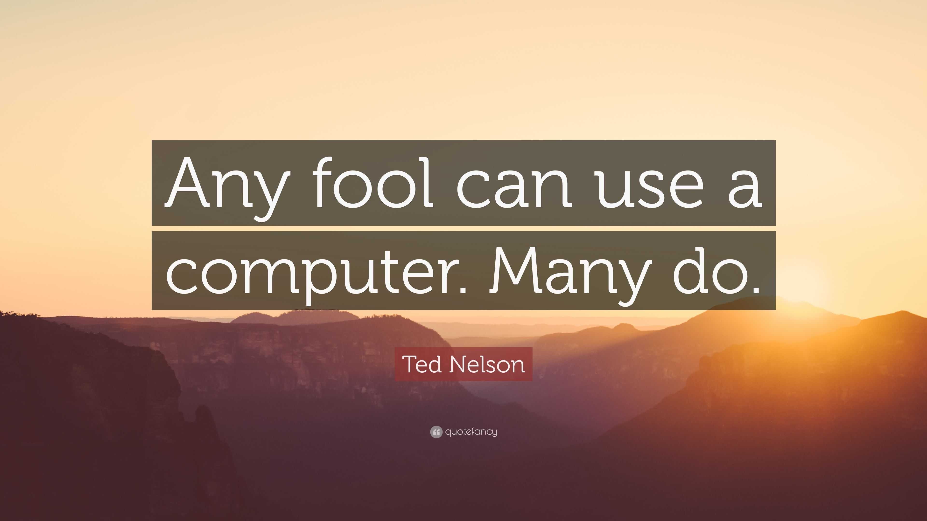 Ted Nelson Quote: “Any fool can use a computer. Many do.”