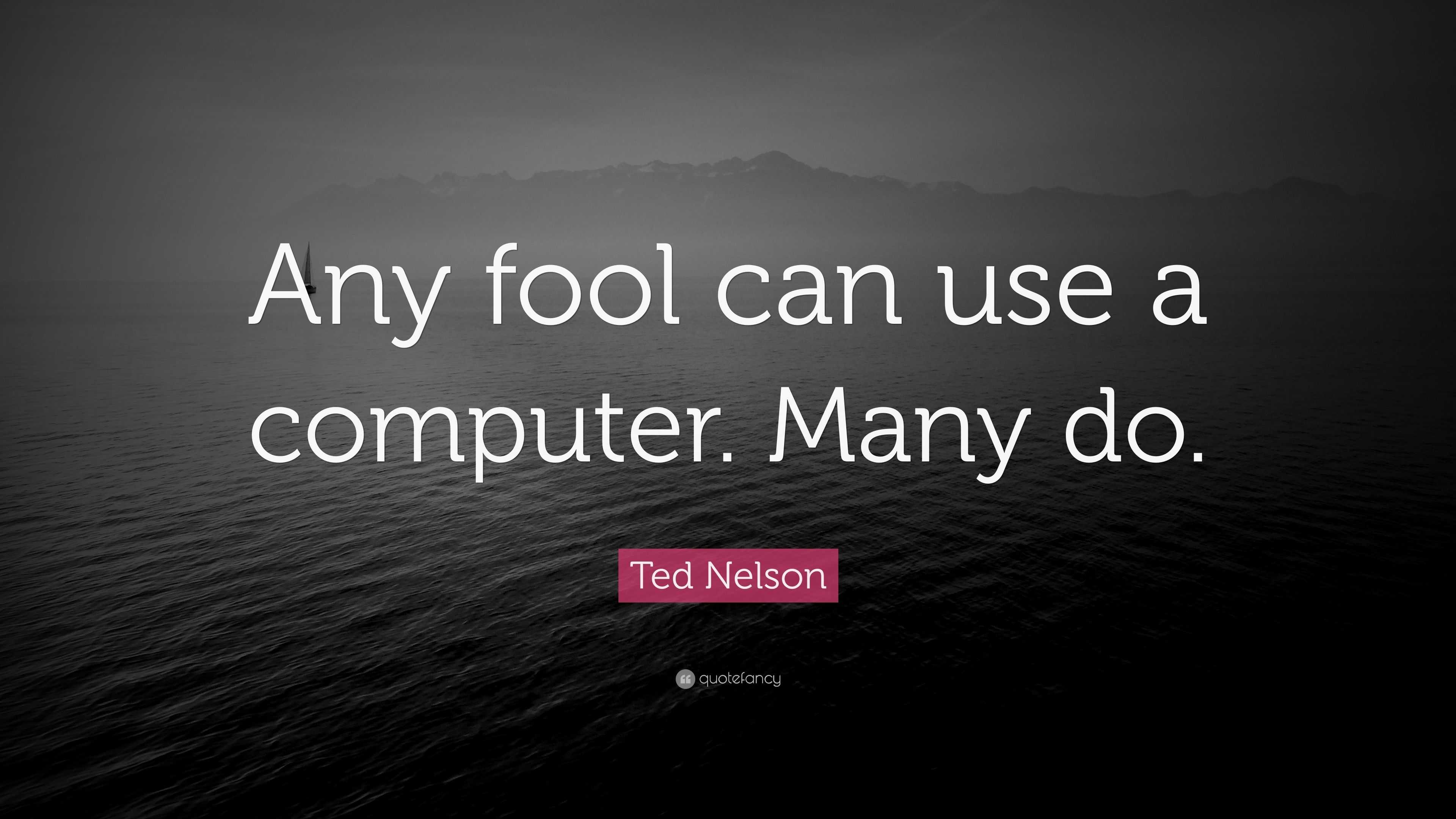 Ted Nelson Quote: “Any fool can use a computer. Many do.”