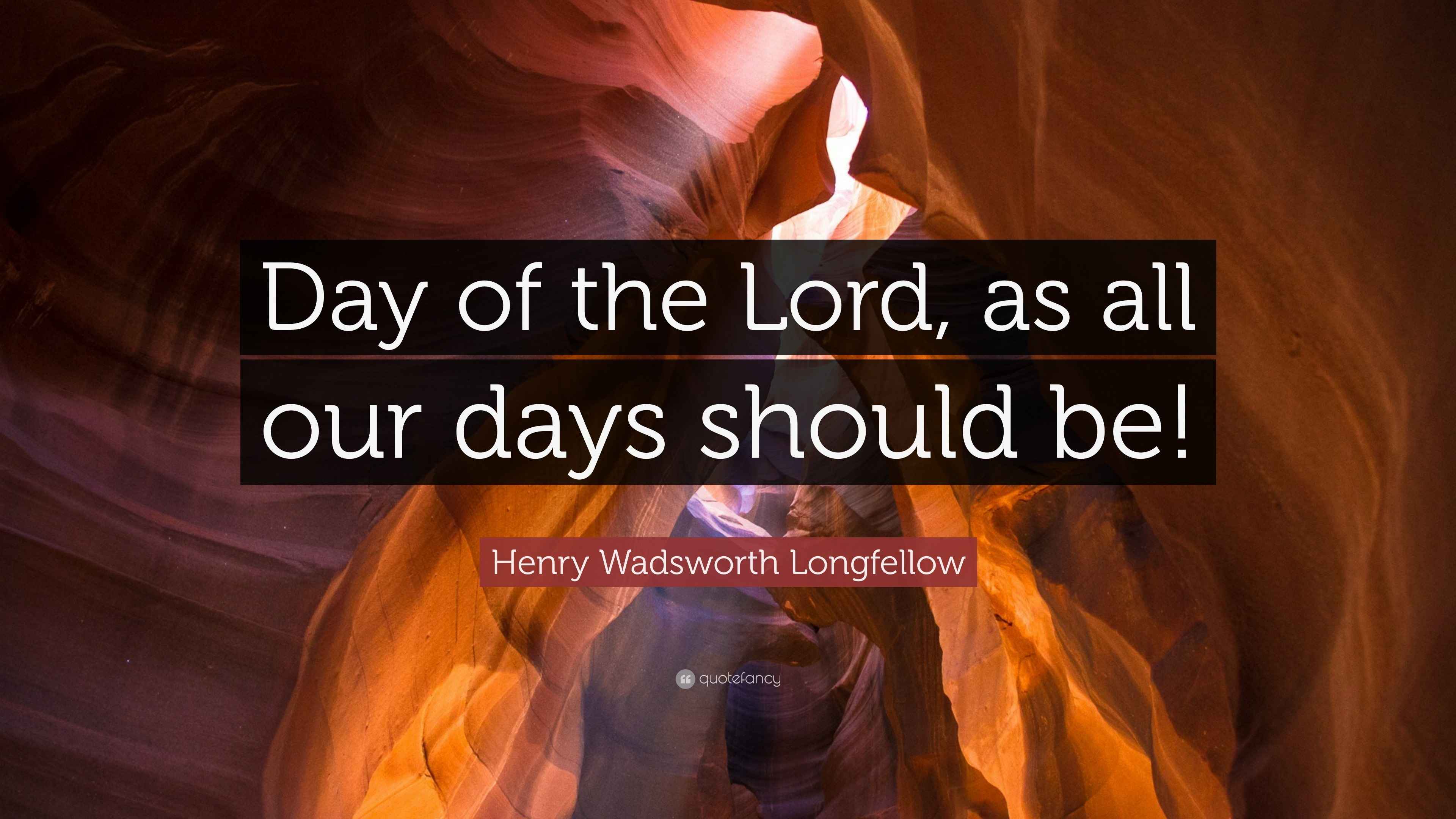 Henry Wadsworth Longfellow Quote: “Day of the Lord, as all our days ...