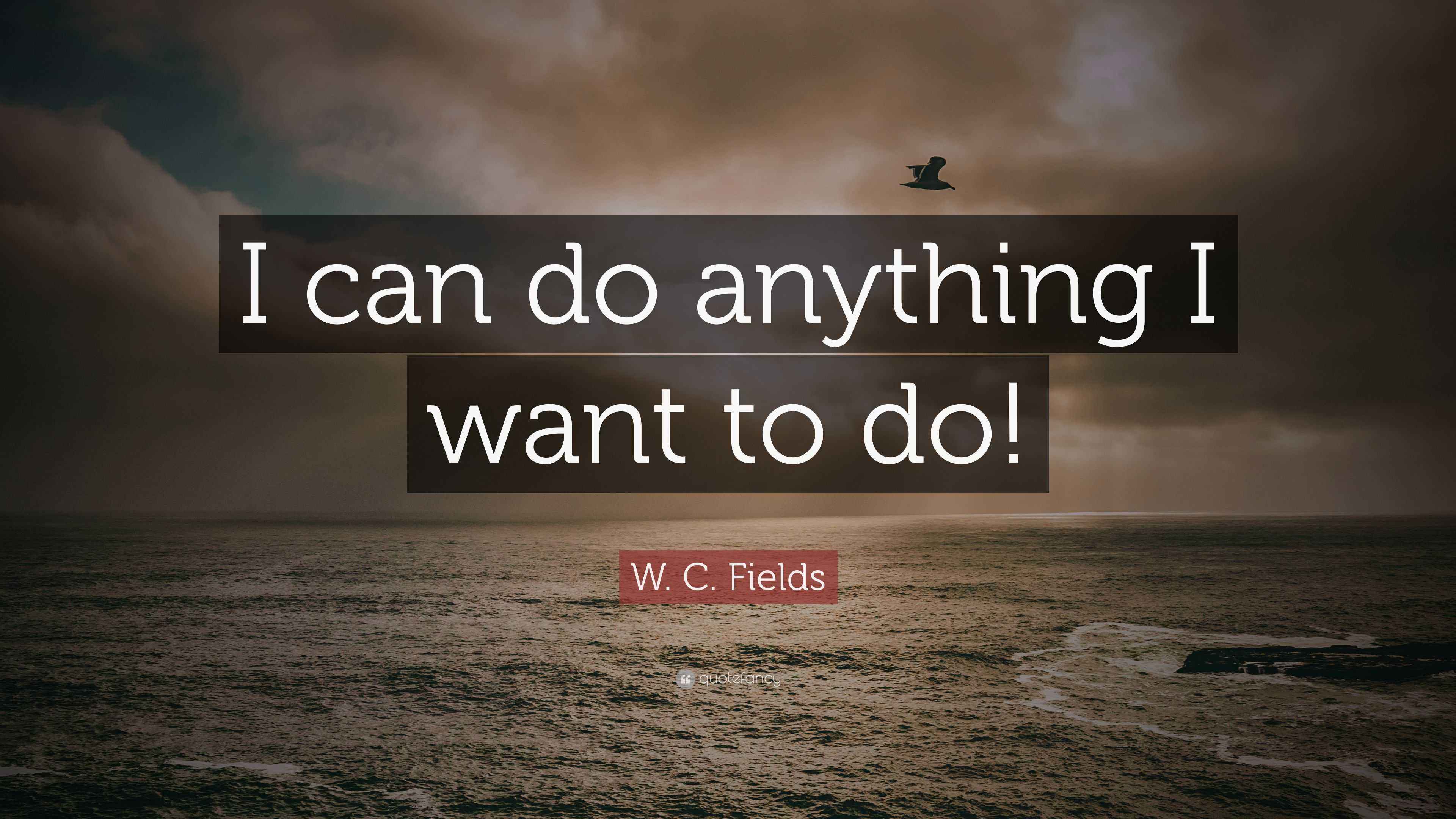 W. C. Fields Quote: “I can do anything I want to do!”
