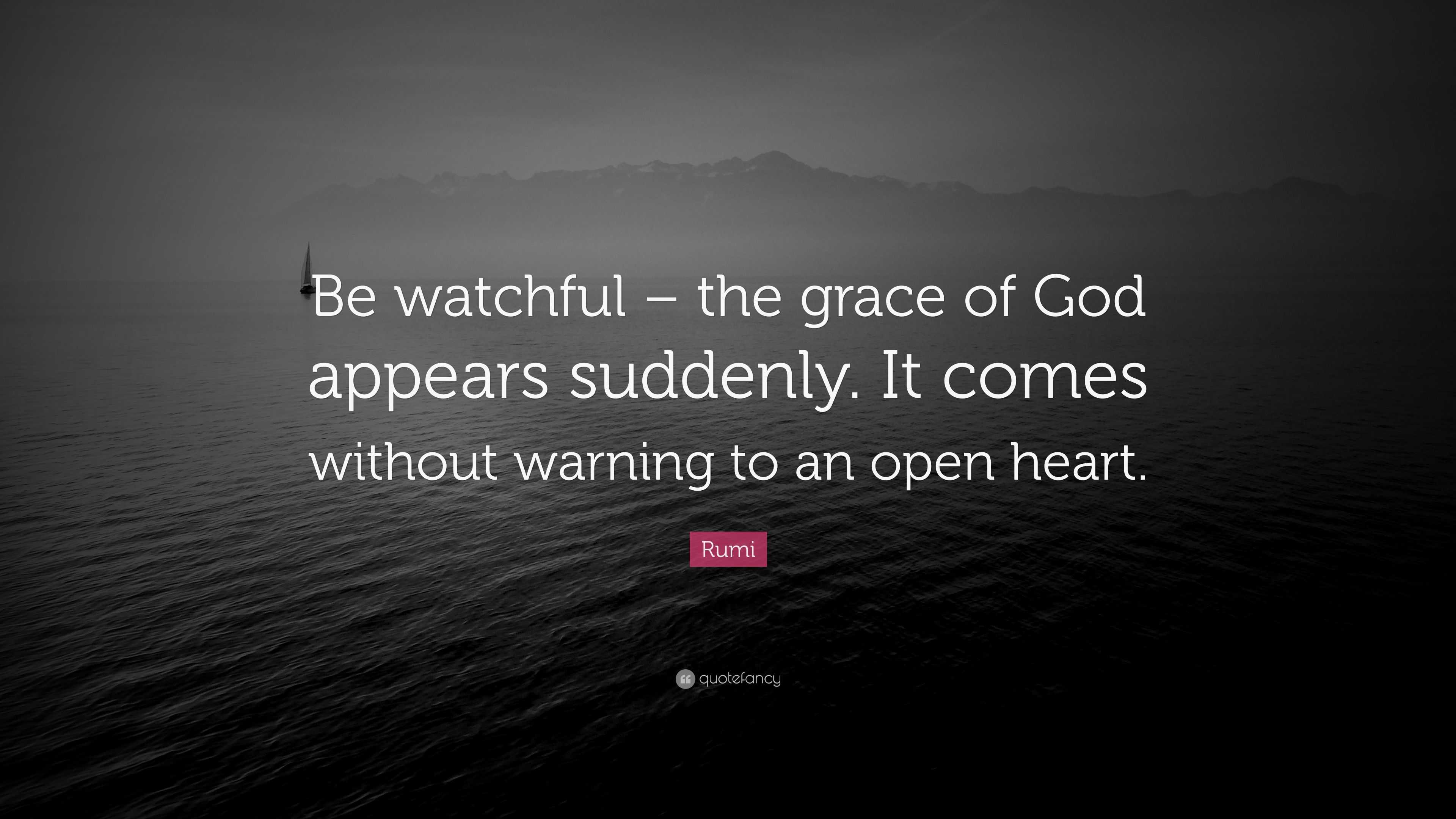 Rumi Quote: “Be watchful – the grace of God appears suddenly. It comes ...