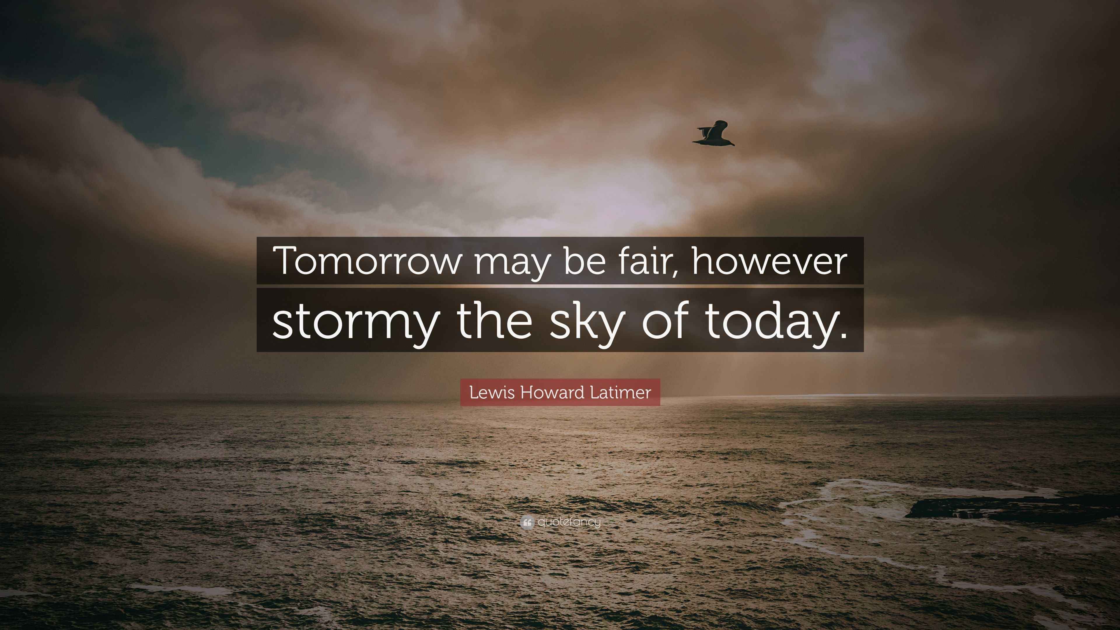 Lewis Howard Latimer Quote: “Tomorrow may be fair, however stormy the ...