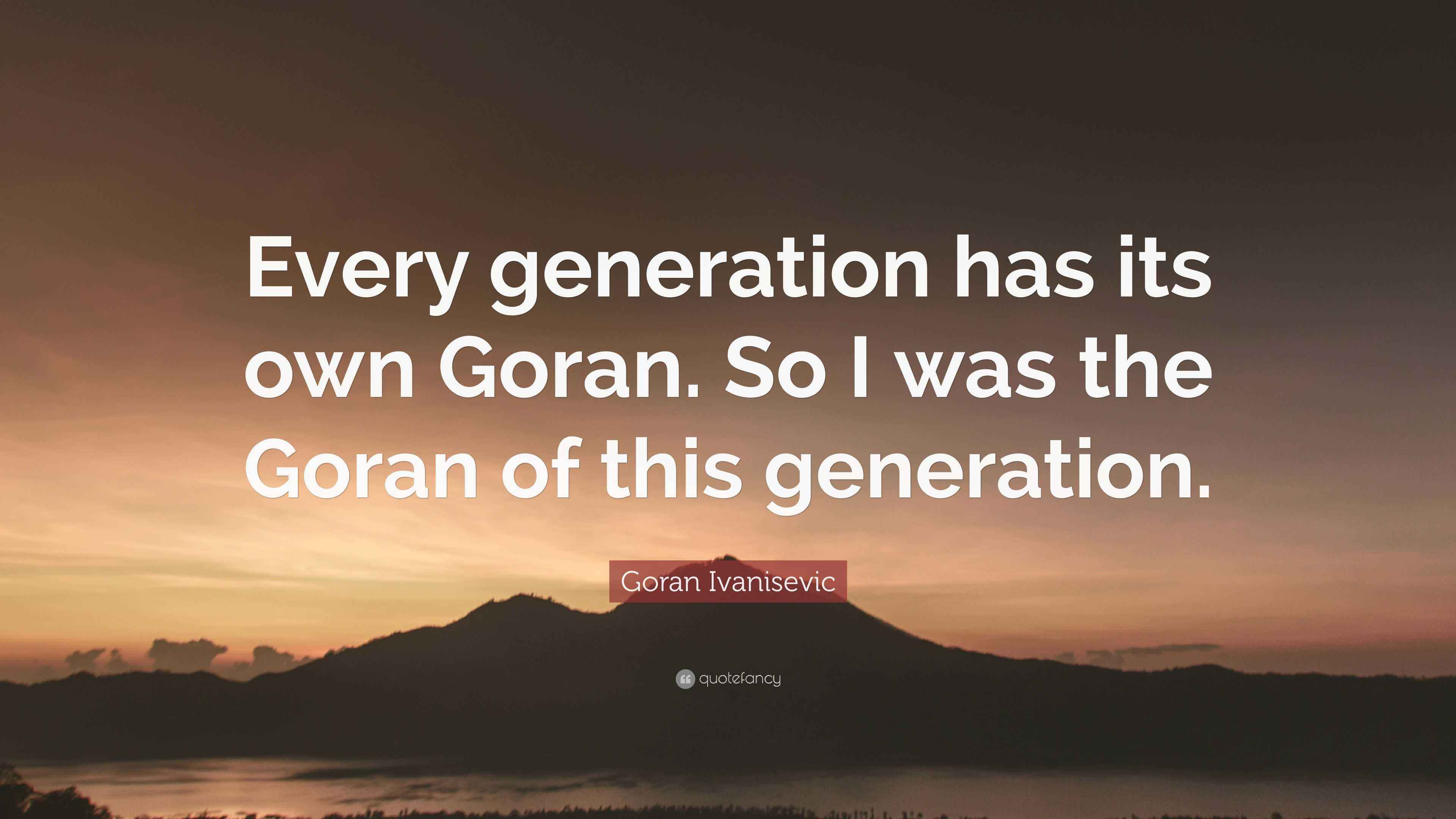 Goran Ivanisevic Quote: “Every generation has its own Goran. So I was ...