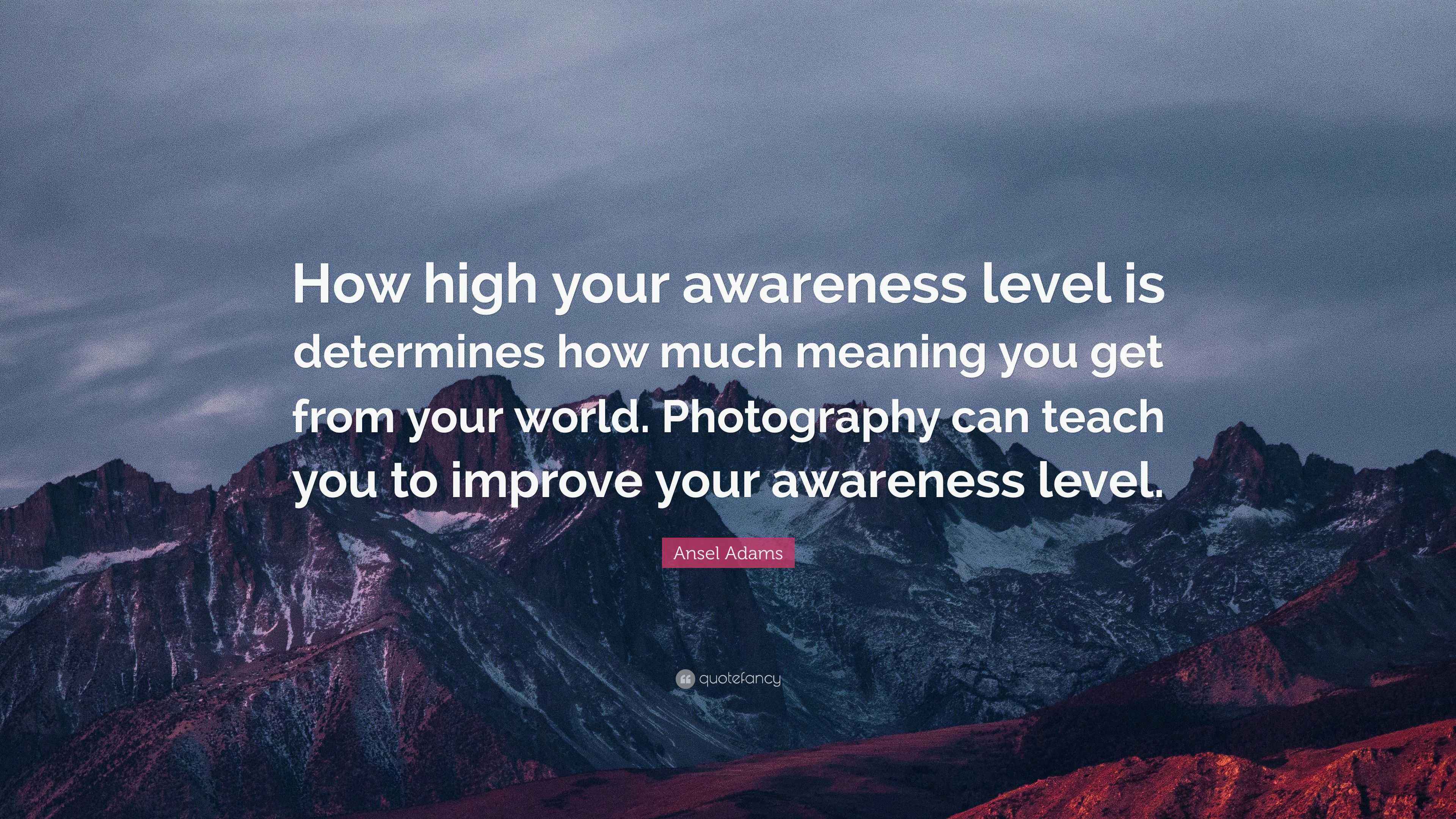 Ansel Adams Quote: “How high your awareness level is determines how ...