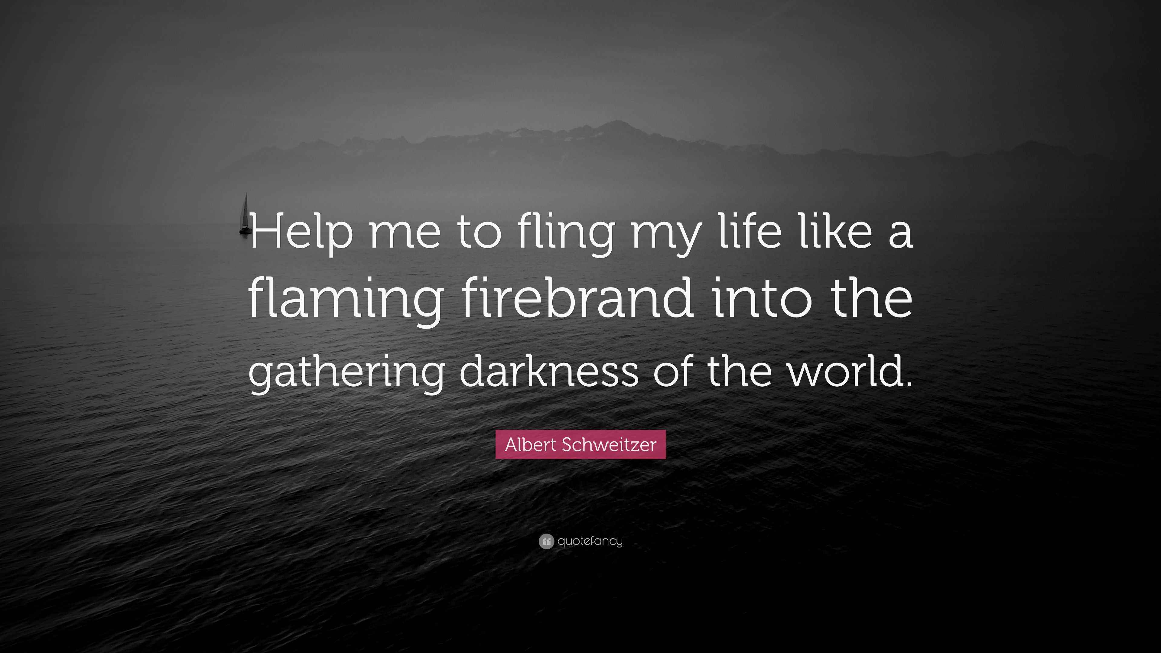 Albert Schweitzer Quote: “Help me to fling my life like a flaming ...