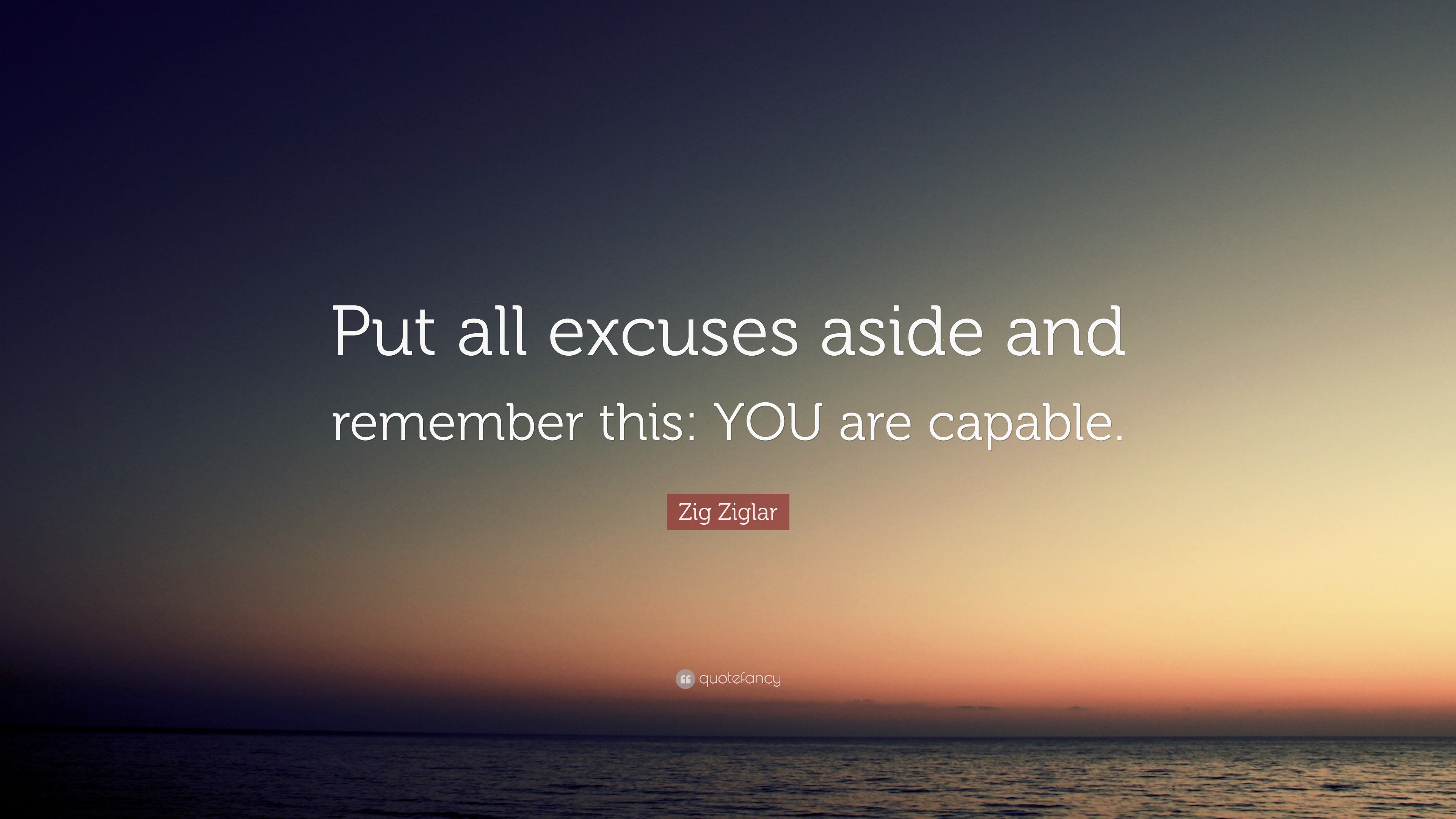 Zig Ziglar Quote: “Put all excuses aside and remember this: YOU are ...