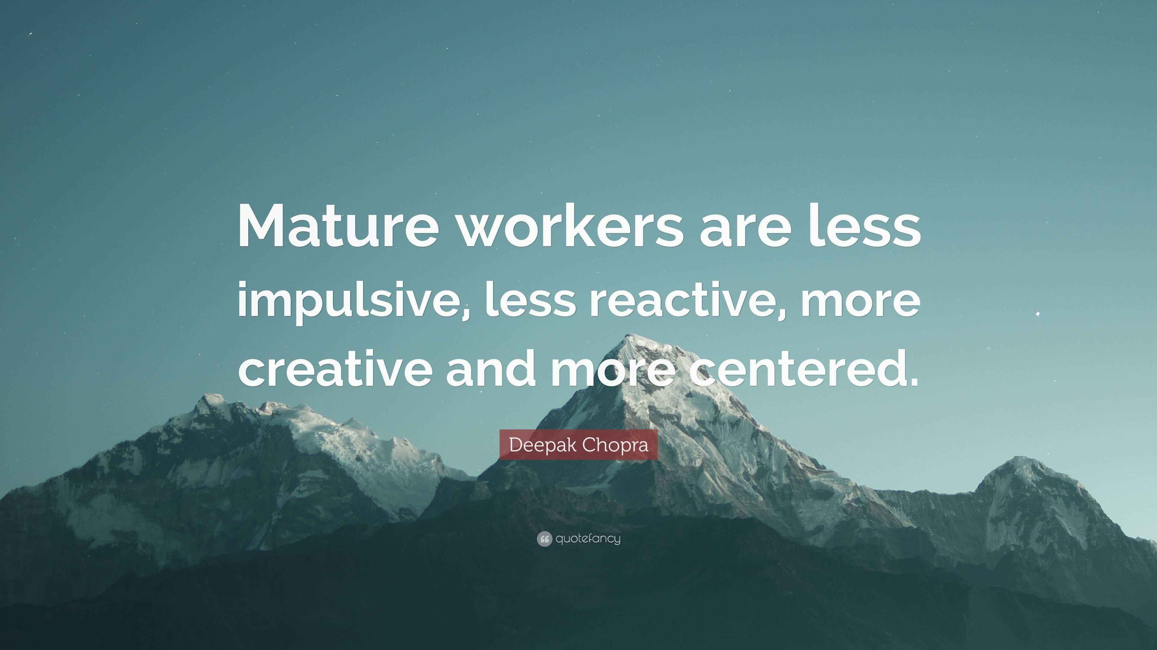 Deepak Chopra Quote: “Mature workers are less impulsive, less reactive ...
