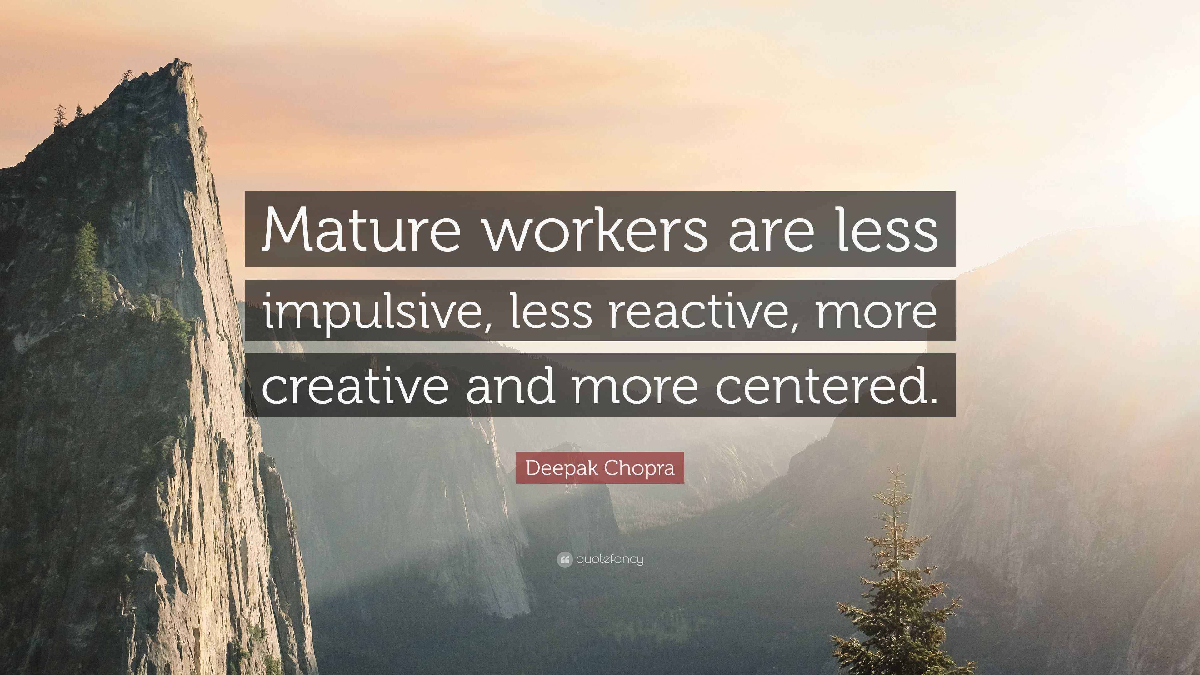 Deepak Chopra Quote: “Mature workers are less impulsive, less reactive ...