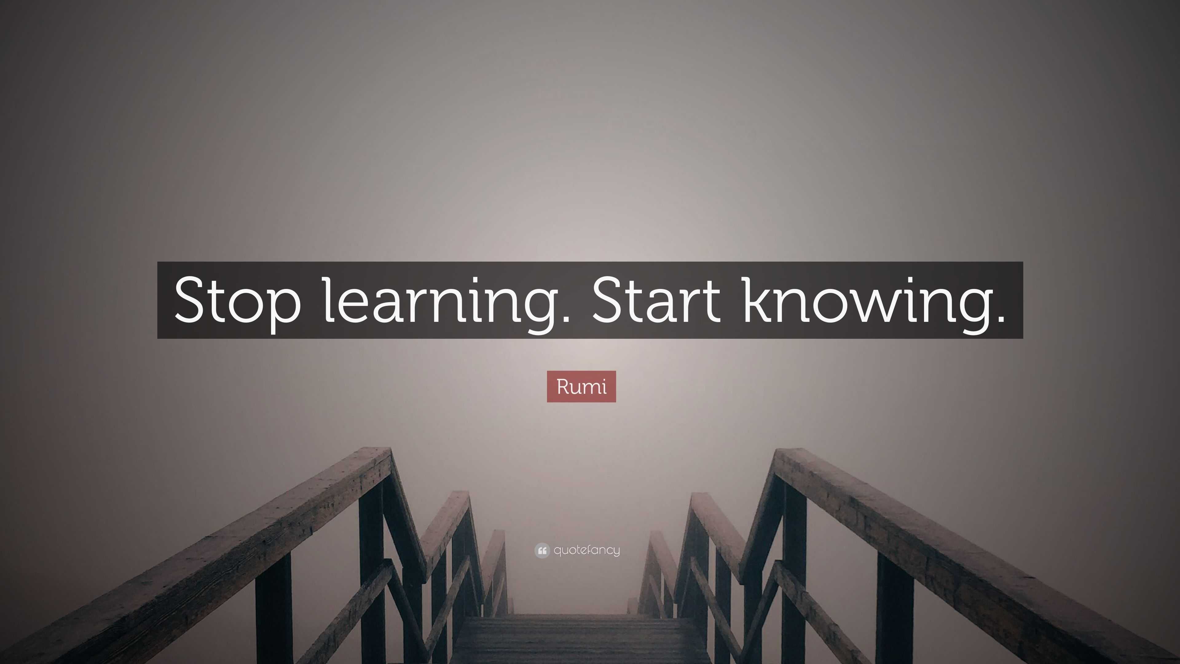 Rumi Quote: “Stop learning. Start knowing.”