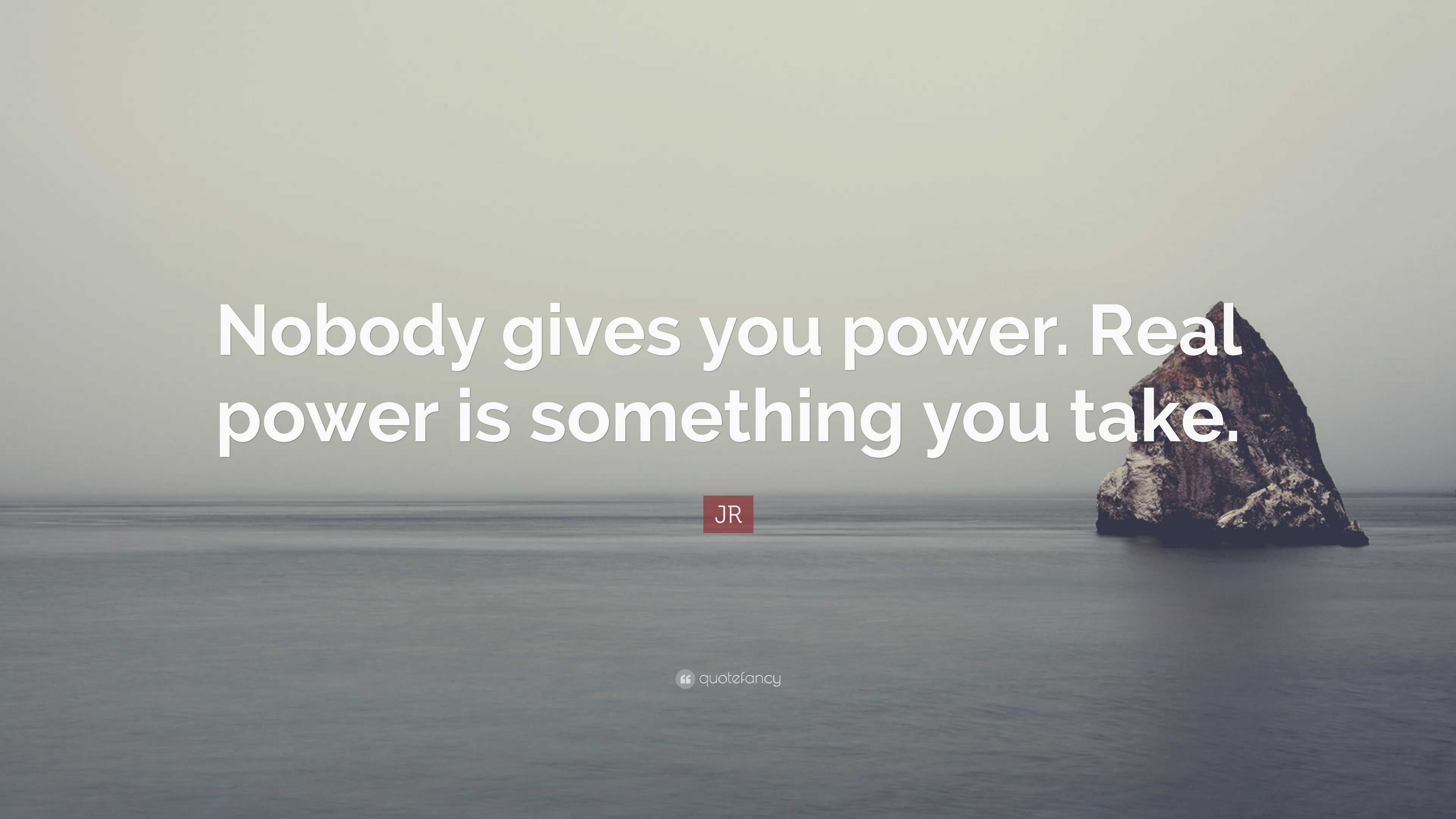 JR Quote: “Nobody gives you power. Real power is something you take.”